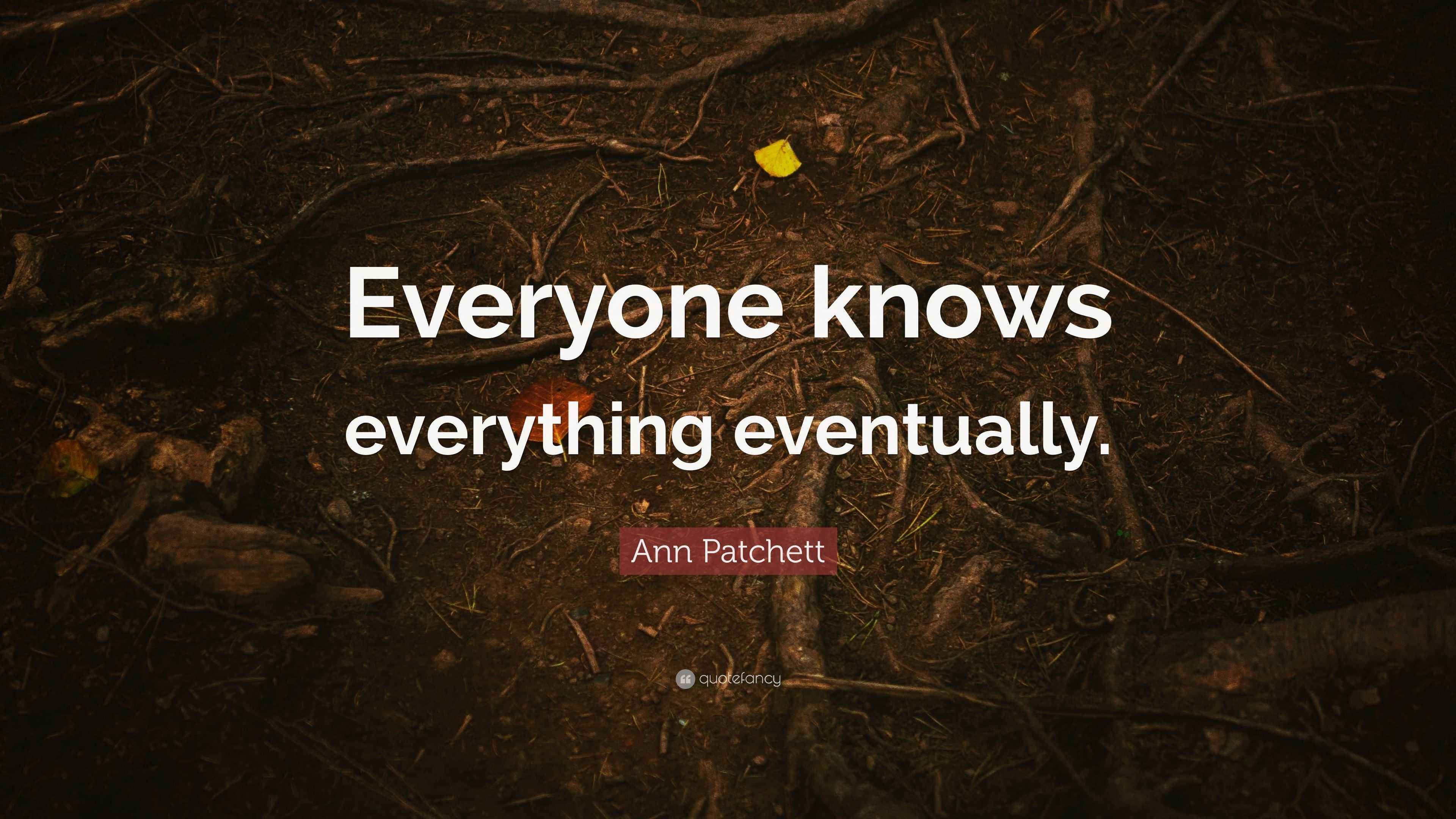 Ann Patchett Quote: “Everyone knows everything eventually.”