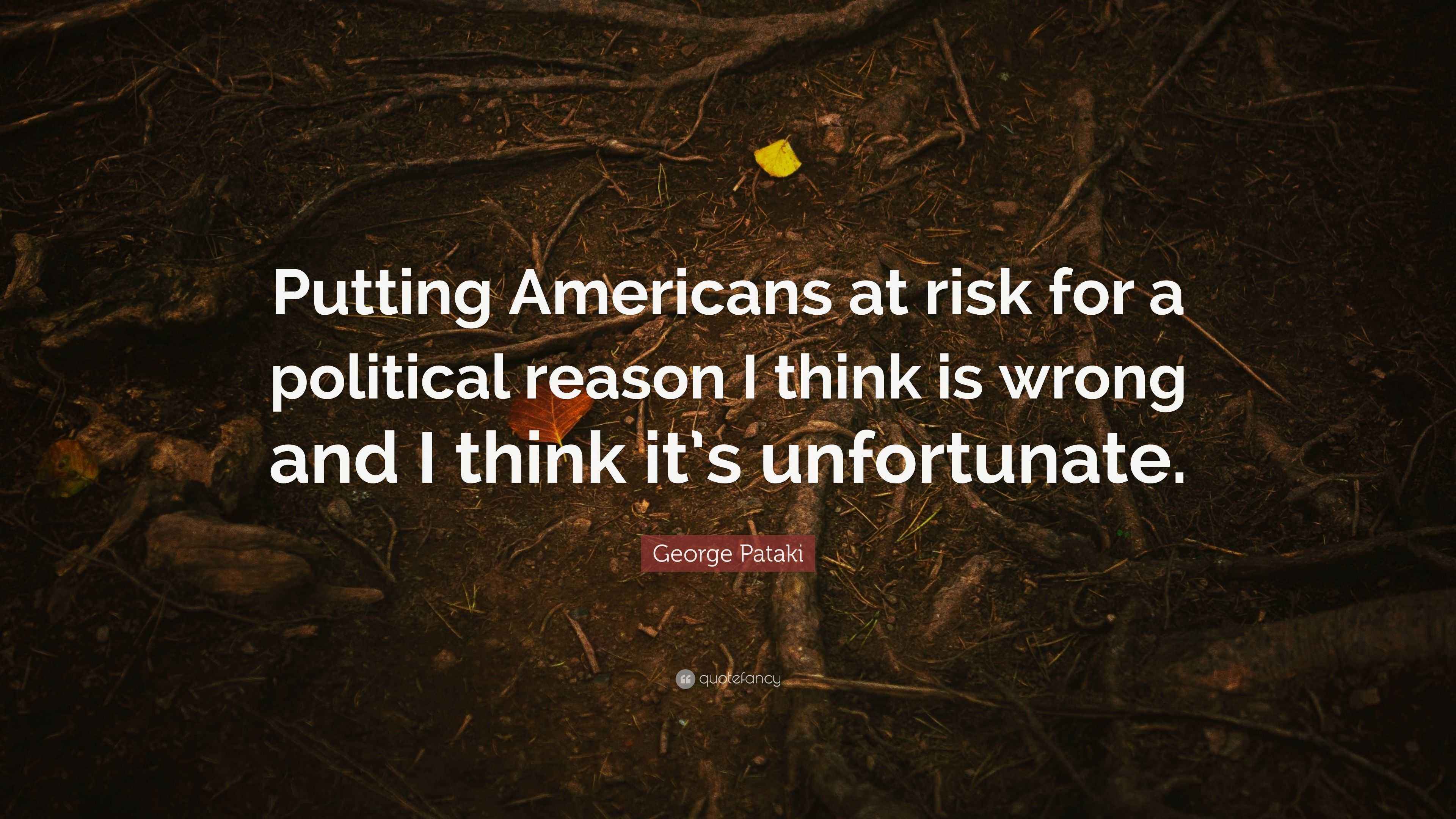 George Pataki Quote: “Putting Americans at risk for a political reason ...