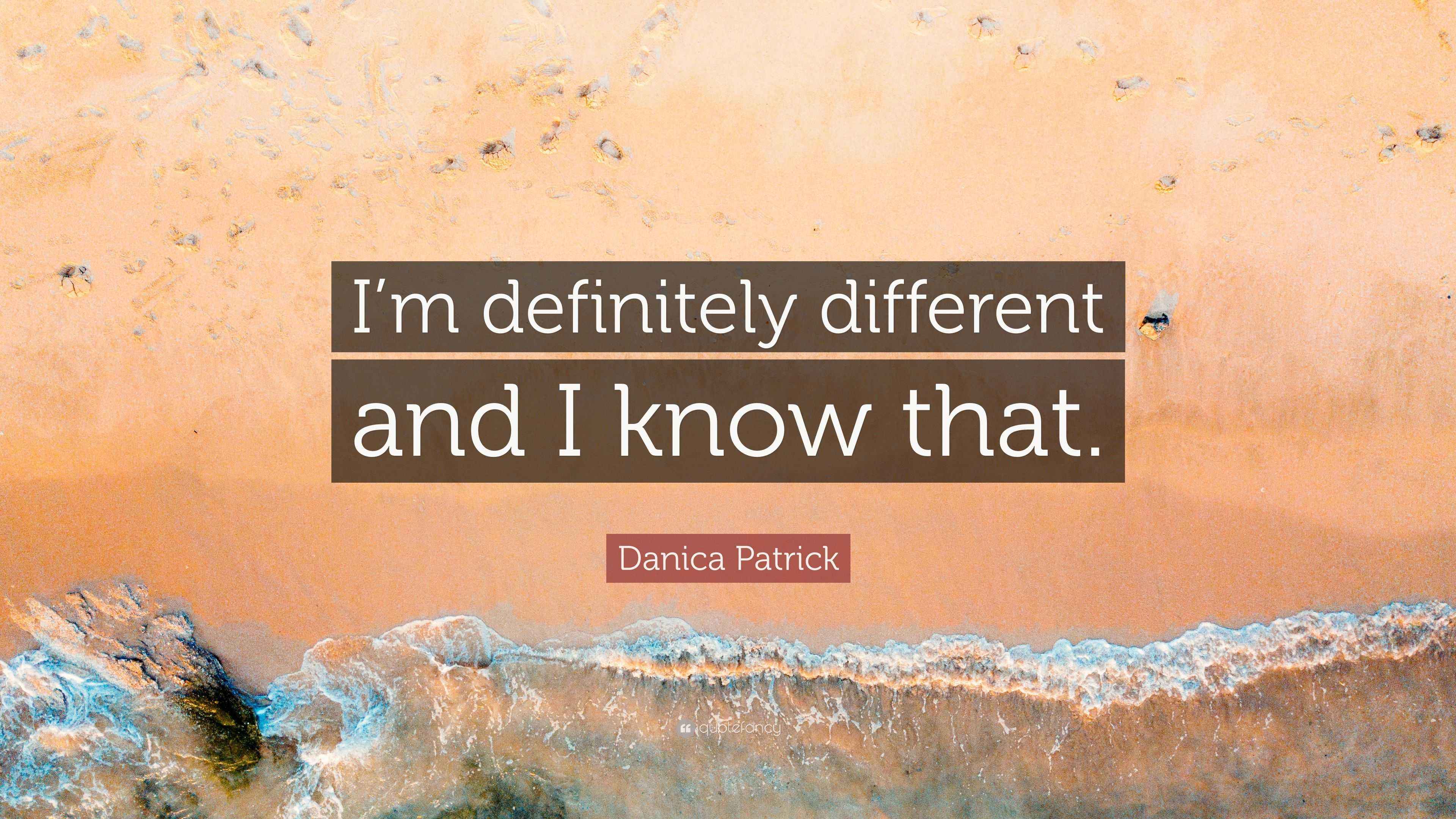 Danica Patrick Quote: “I’m definitely different and I know that.”