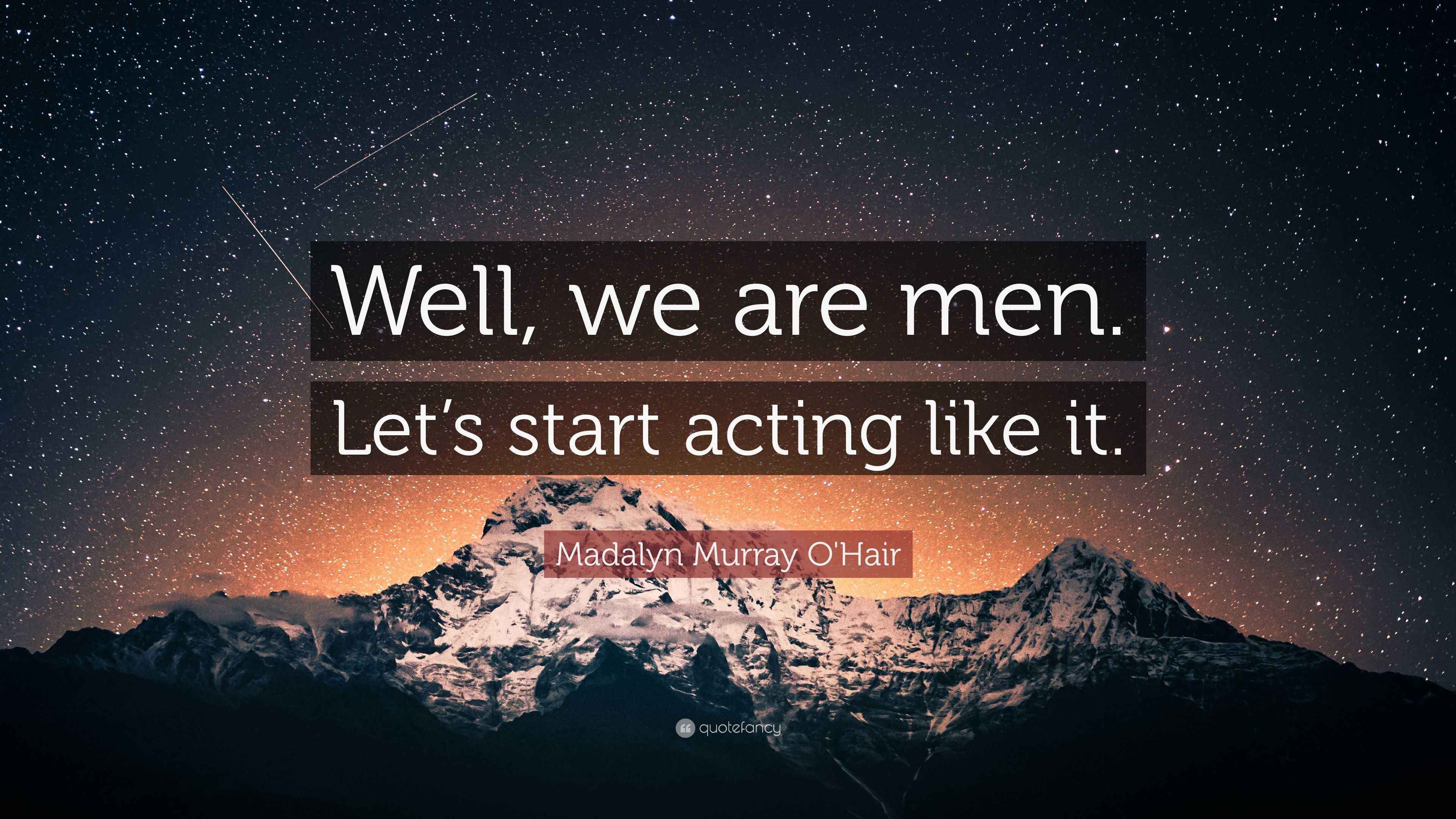 Madalyn Murray O'Hair Quote: “Well, we are men. Let’s start acting like ...
