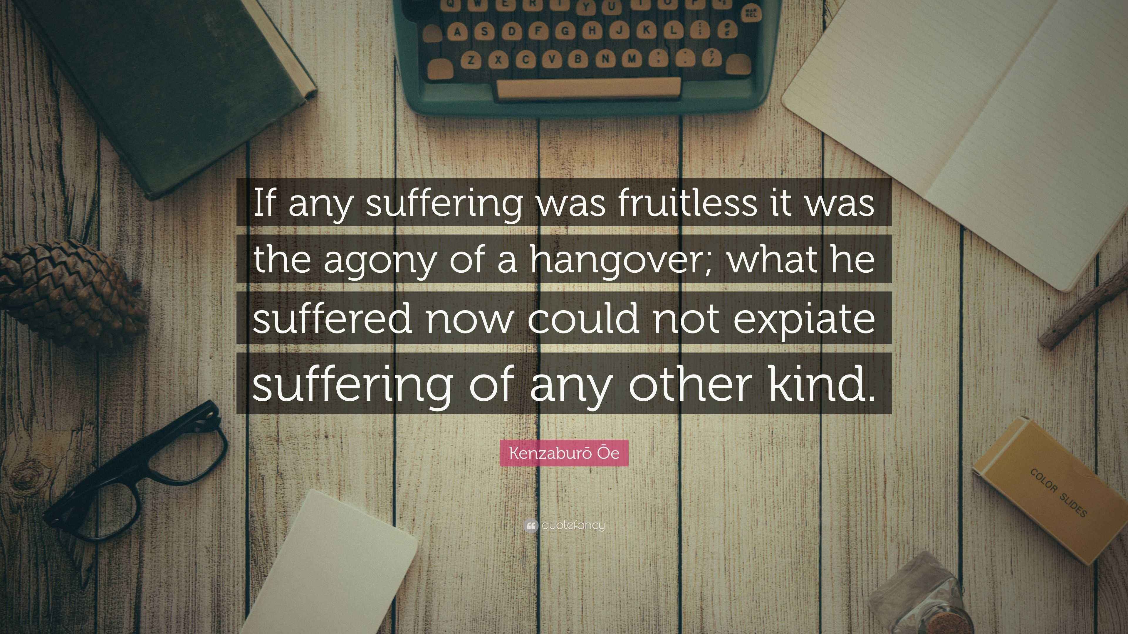 Kenzaburō Ōe Quote: “If any suffering was fruitless it was the agony of ...