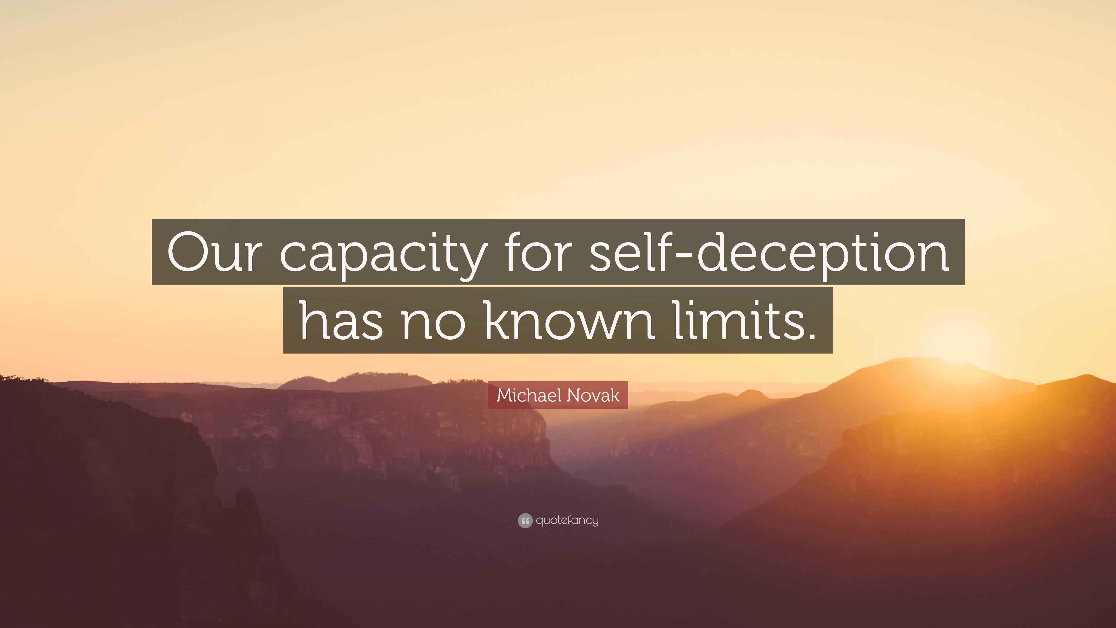 Michael Novak Quote: “Our capacity for self-deception has no known limits.”