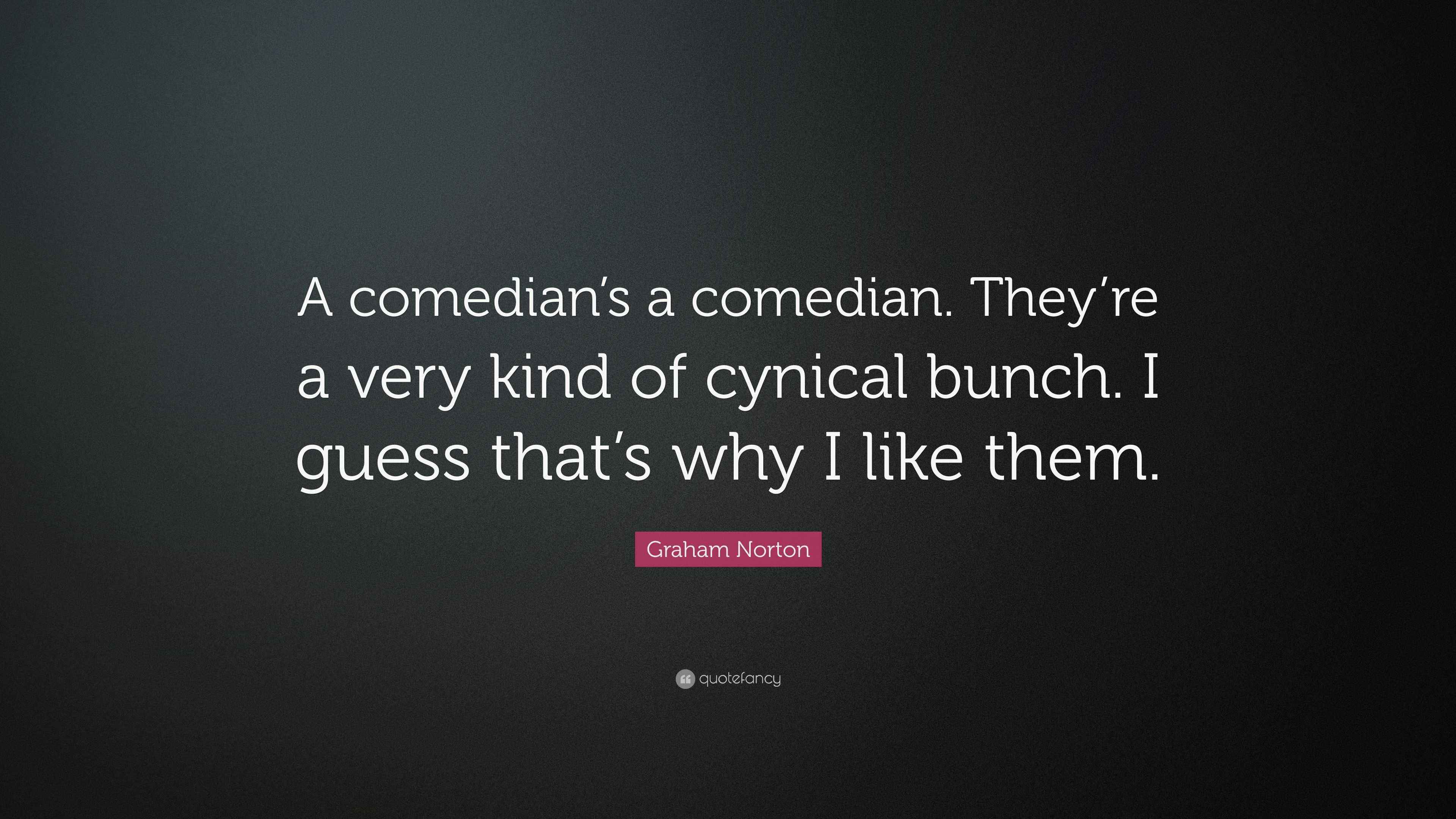 Graham Norton Quote: “A comedian’s a comedian. They’re a very kind of ...