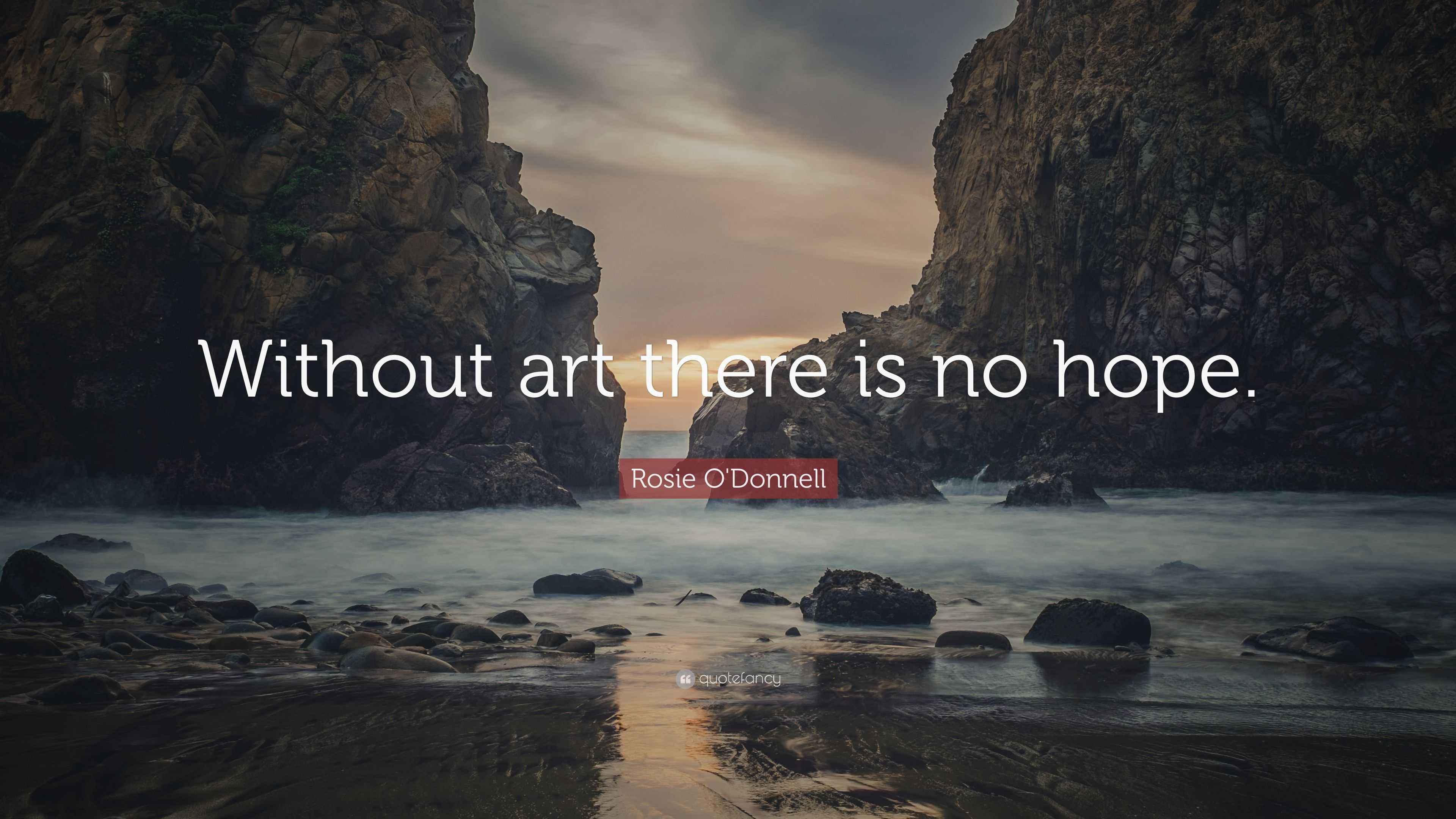 Rosie O'Donnell Quote: “Without art there is no hope.”