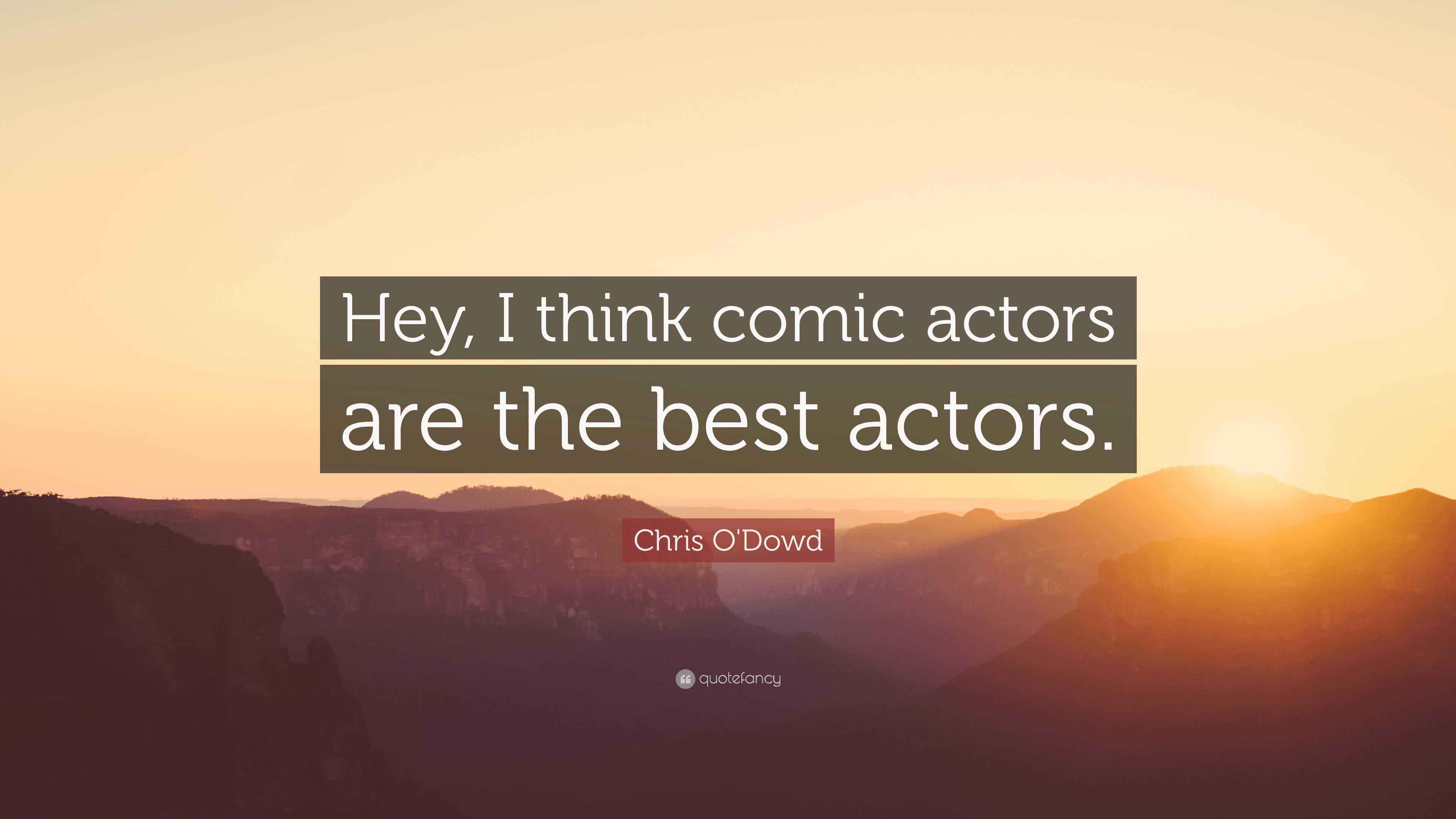 Chris O'Dowd Quote: “Hey, I think comic actors are the best actors.”