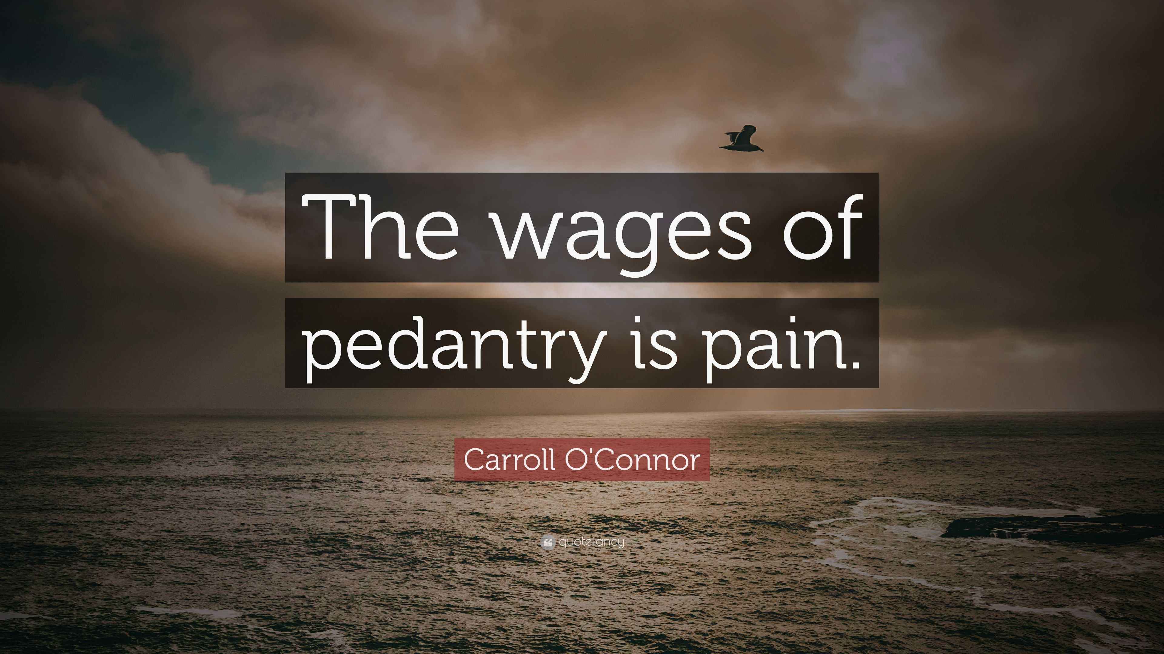 Carroll O'Connor Quote: “The wages of pedantry is pain.”