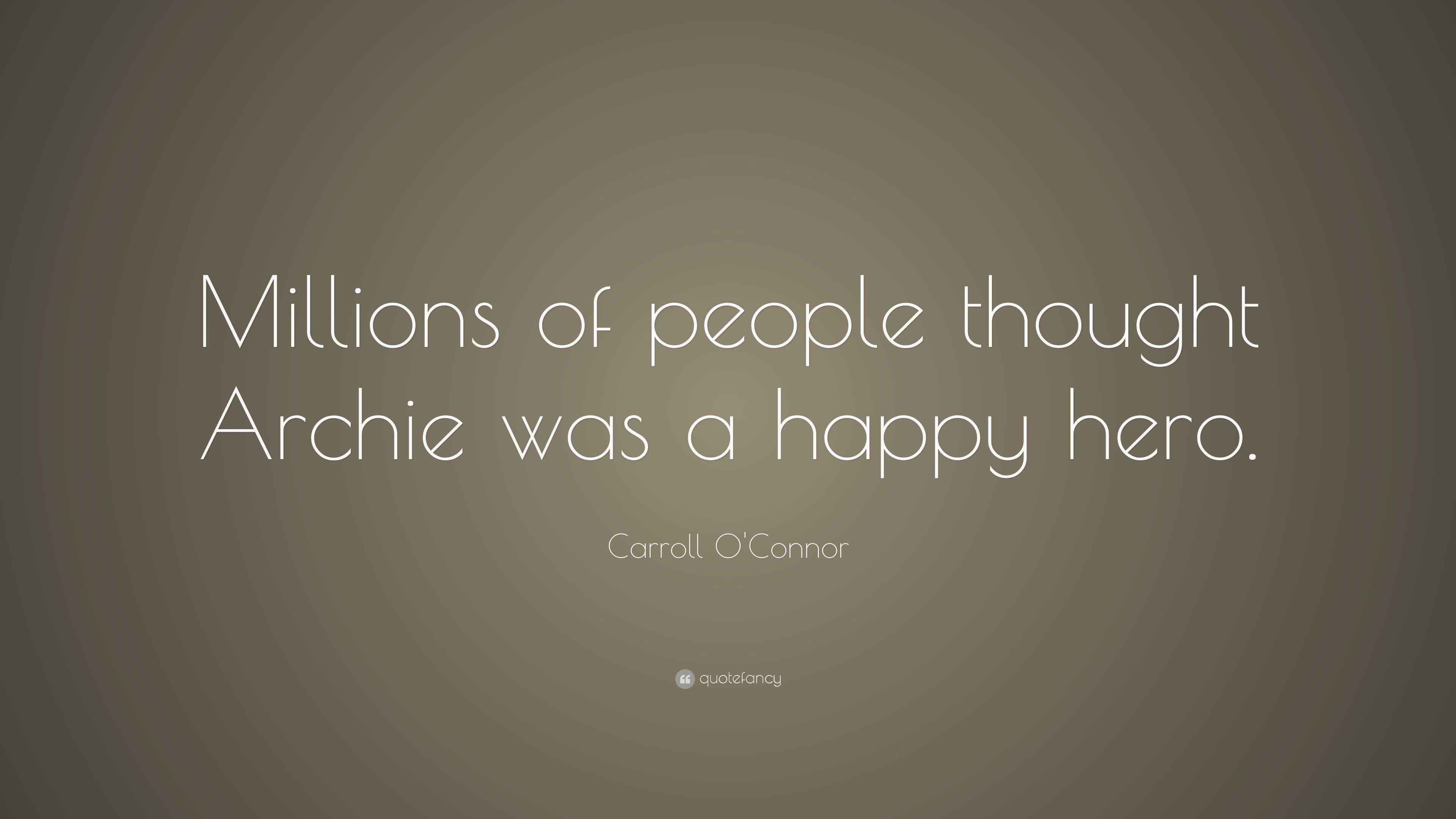 Carroll O'Connor Quote: “Millions of people thought Archie was a happy ...