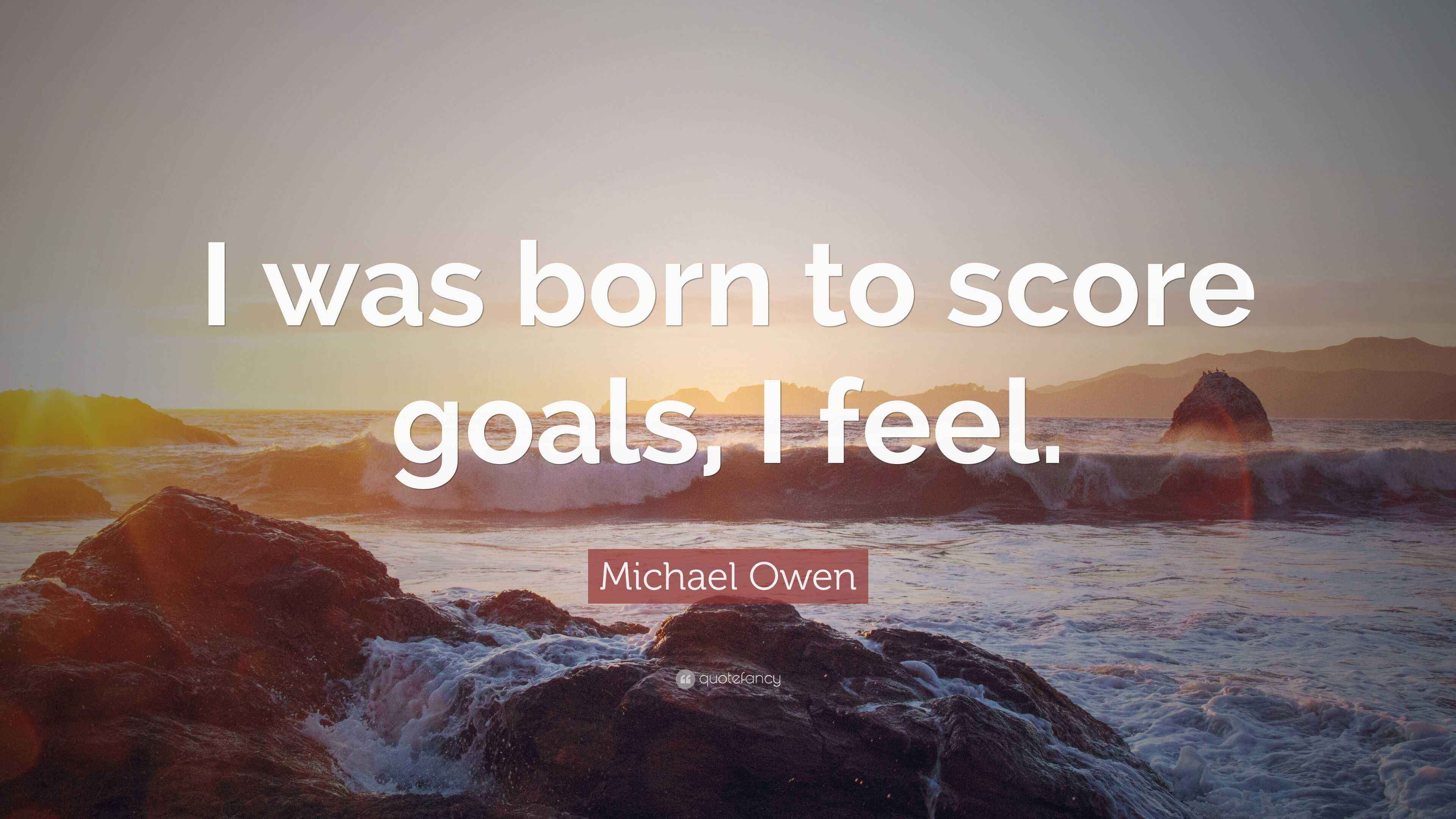 Michael Owen Quote: “I was born to score goals, I feel.”