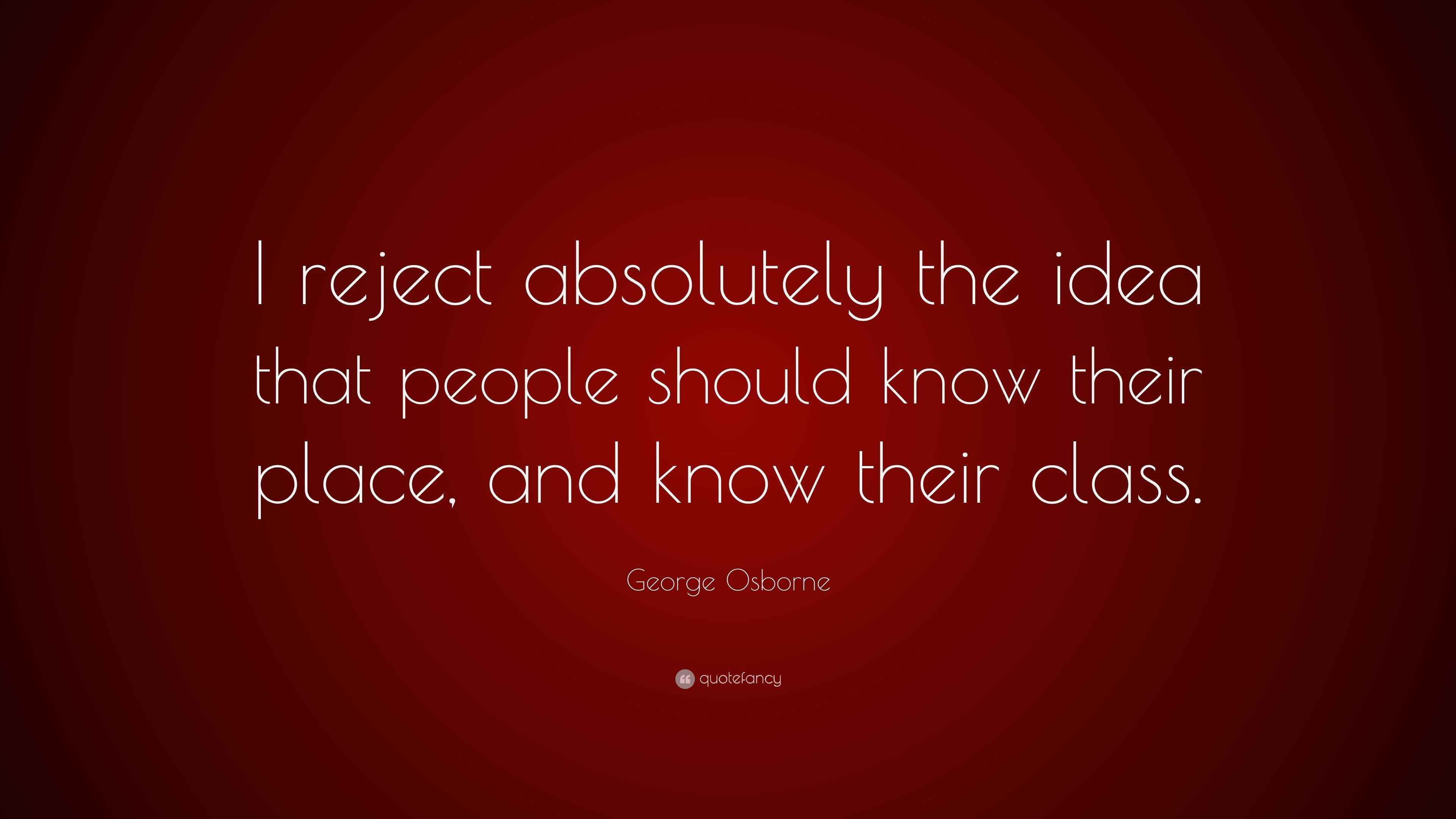 George Osborne Quote: “I reject absolutely the idea that people should ...