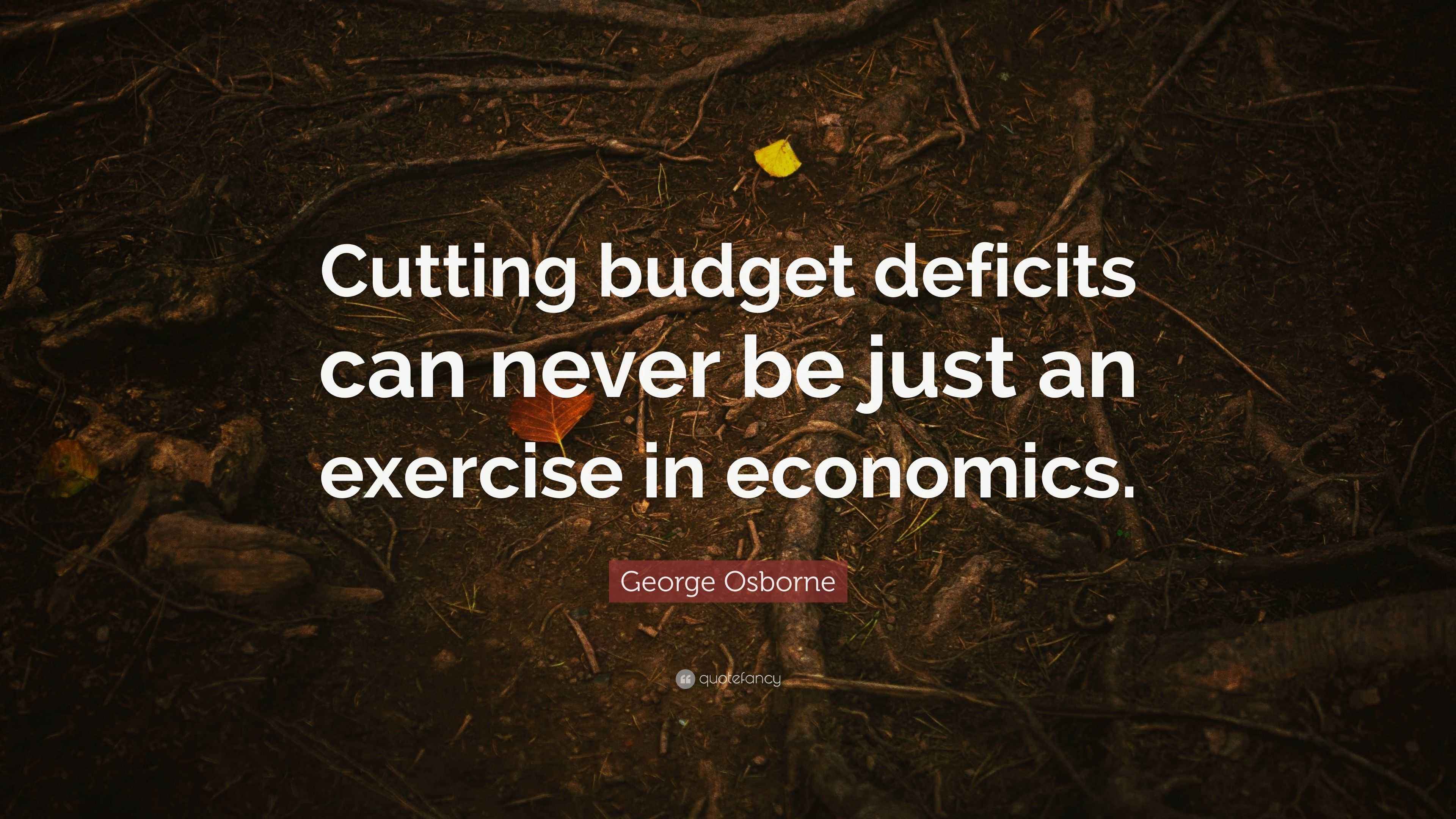George Osborne Quote: “Cutting budget deficits can never be just an ...