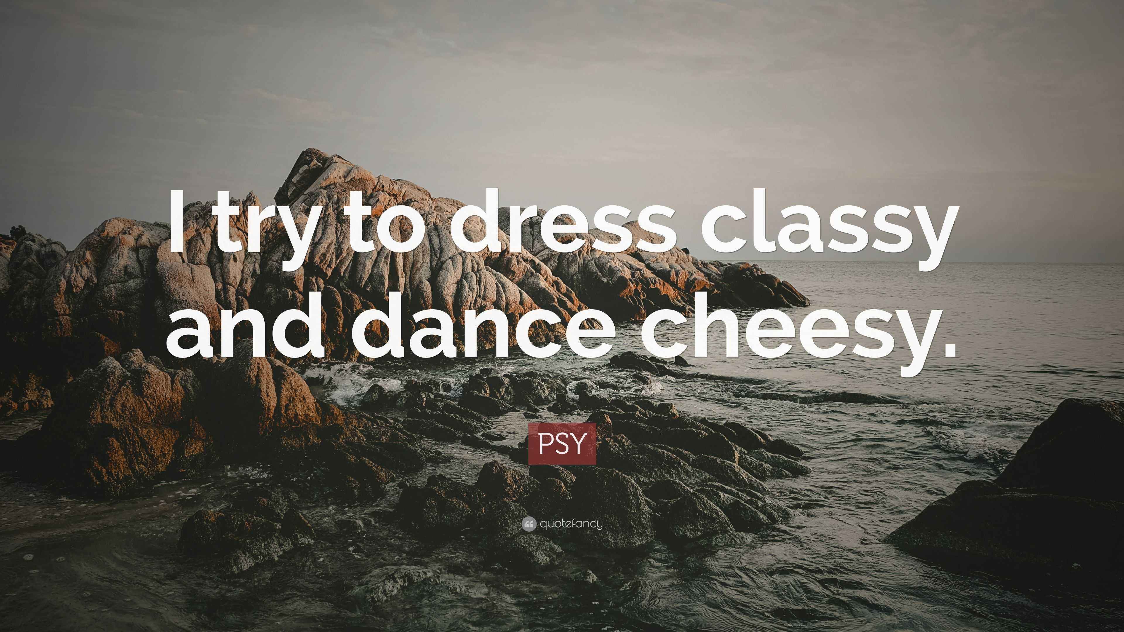 PSY Quote: “I try to dress classy and dance cheesy.”