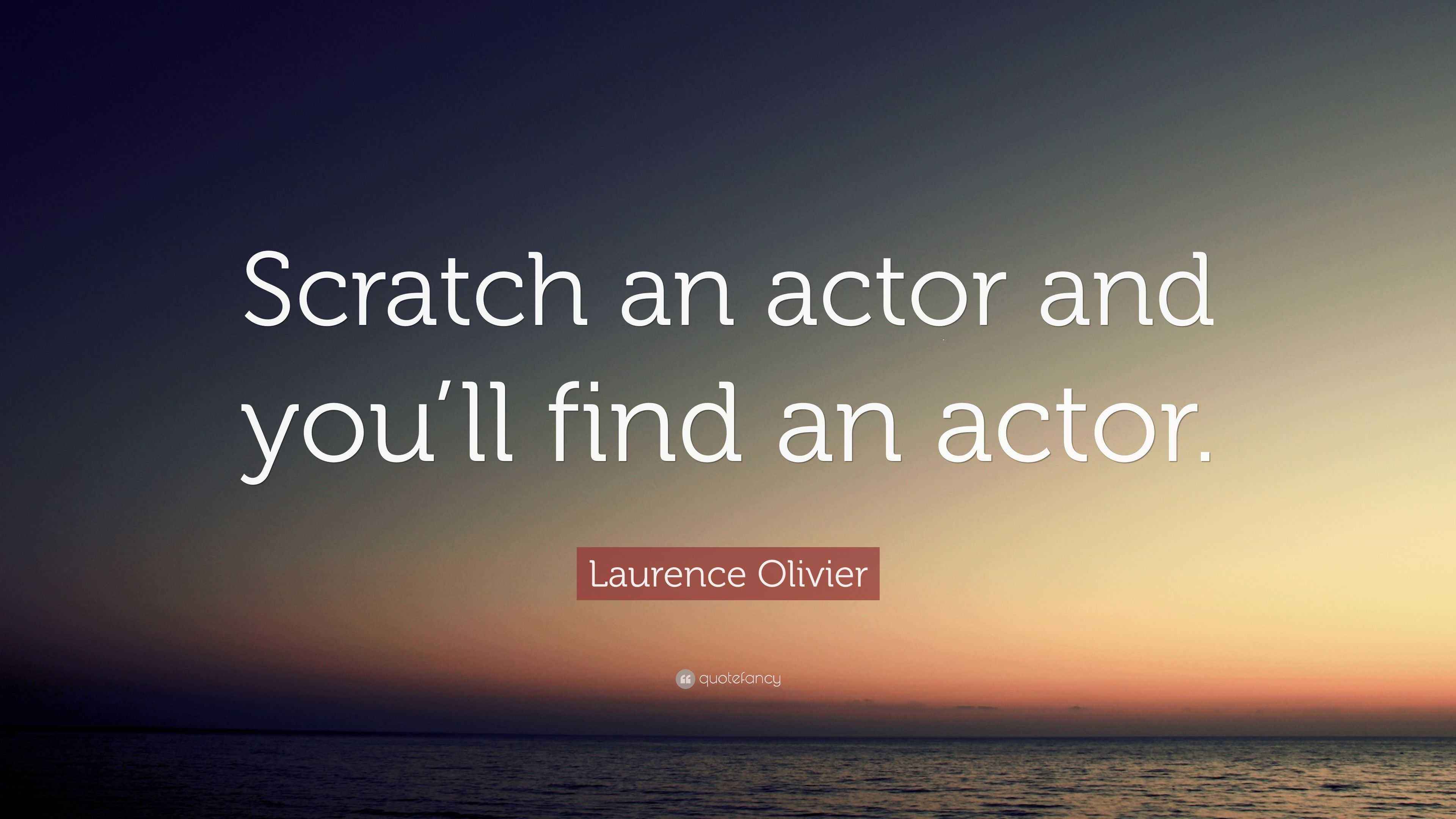 Laurence Olivier Quote: “Scratch an actor and you’ll find an actor.”