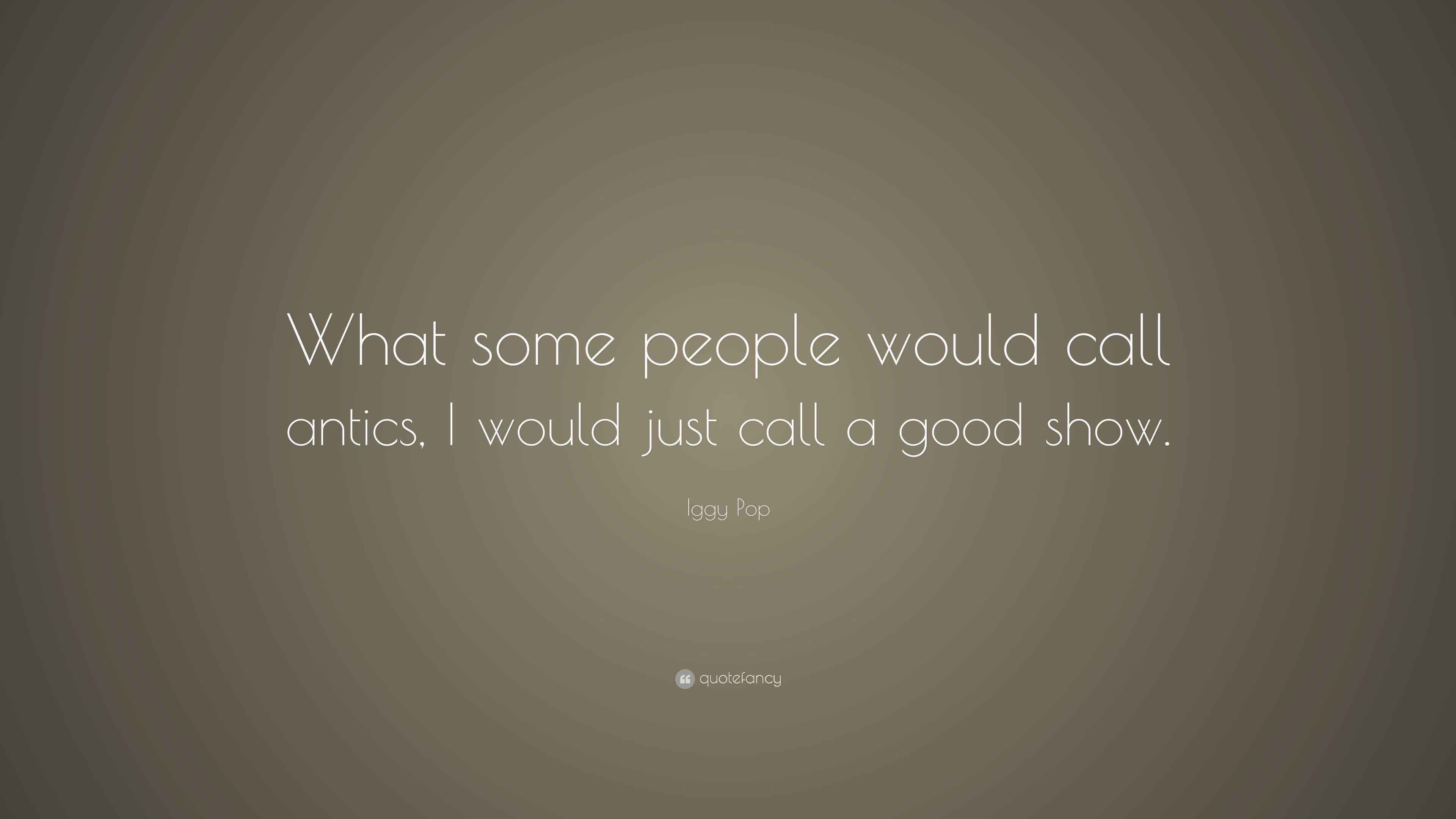 Iggy Pop Quote: “What some people would call antics, I would just call ...