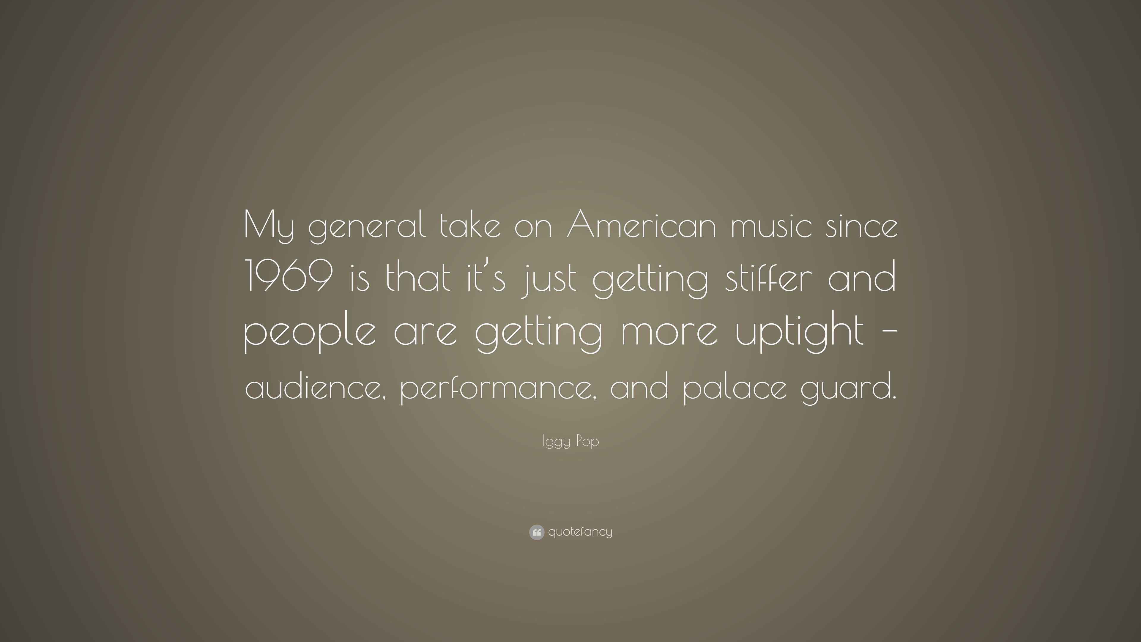 Iggy Pop Quote: “My general take on American music since 1969 is that ...