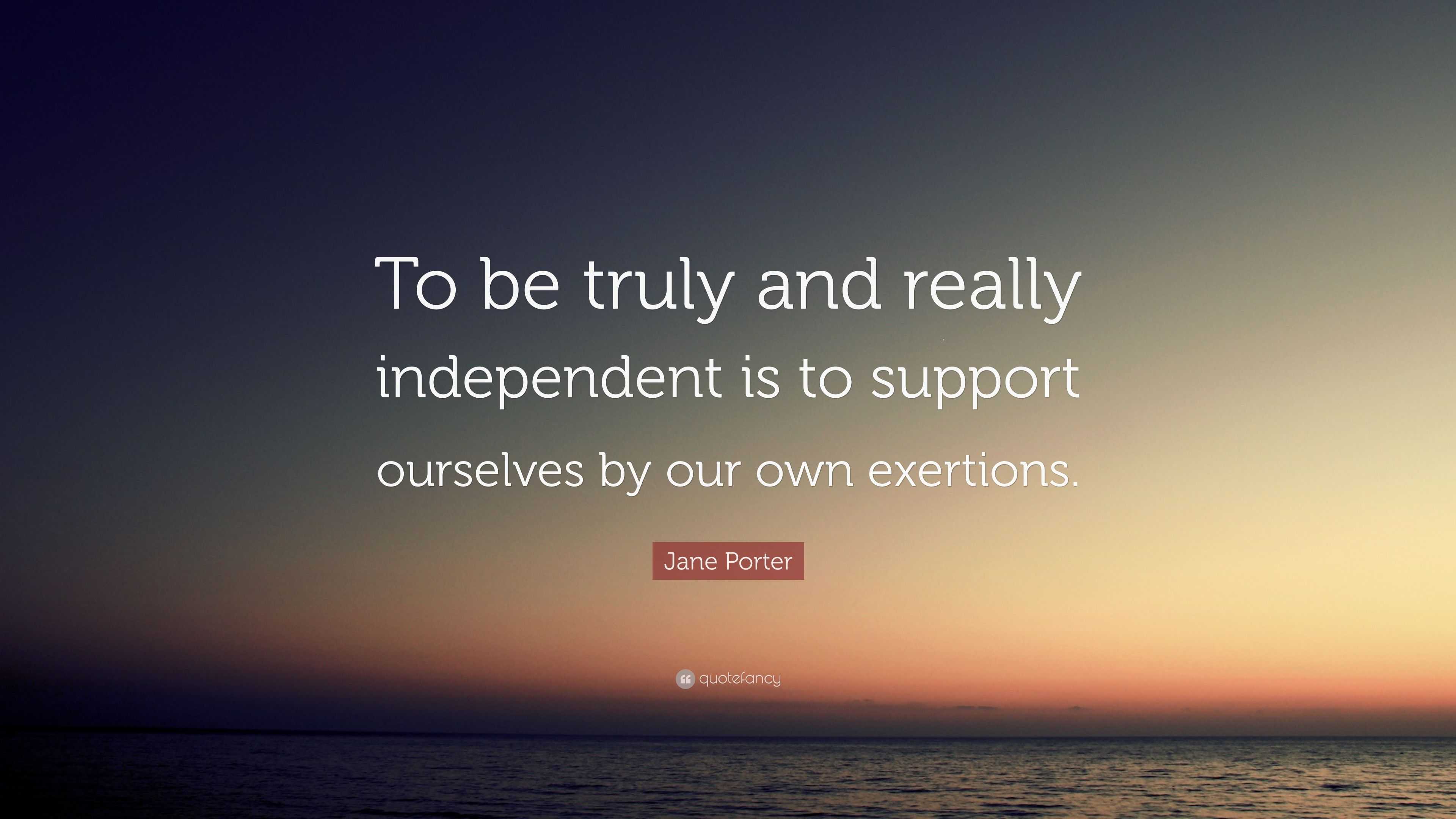 Jane Porter Quote: “To be truly and really independent is to support ...