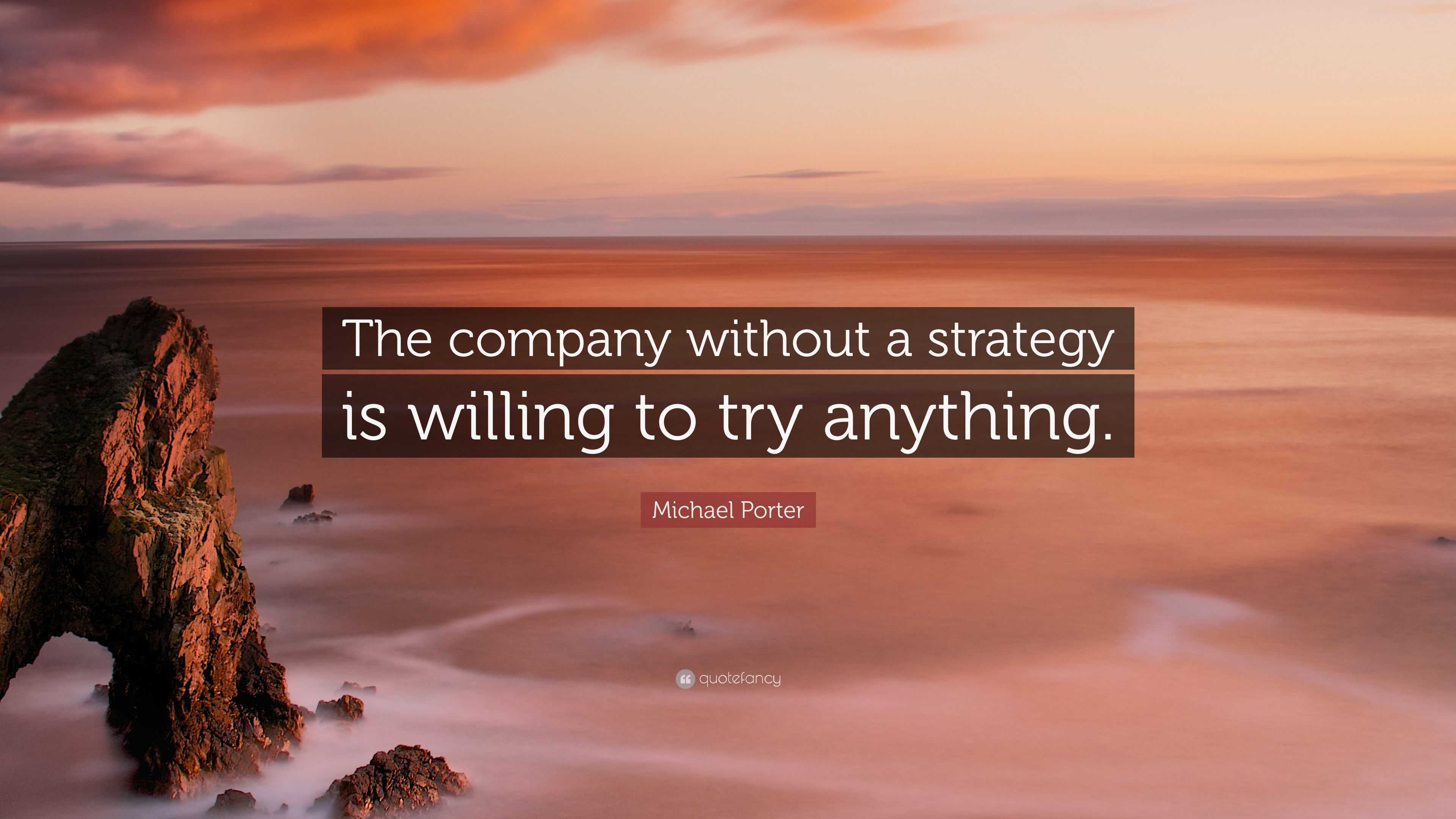 Michael Porter Quote: “The company without a strategy is willing to try ...