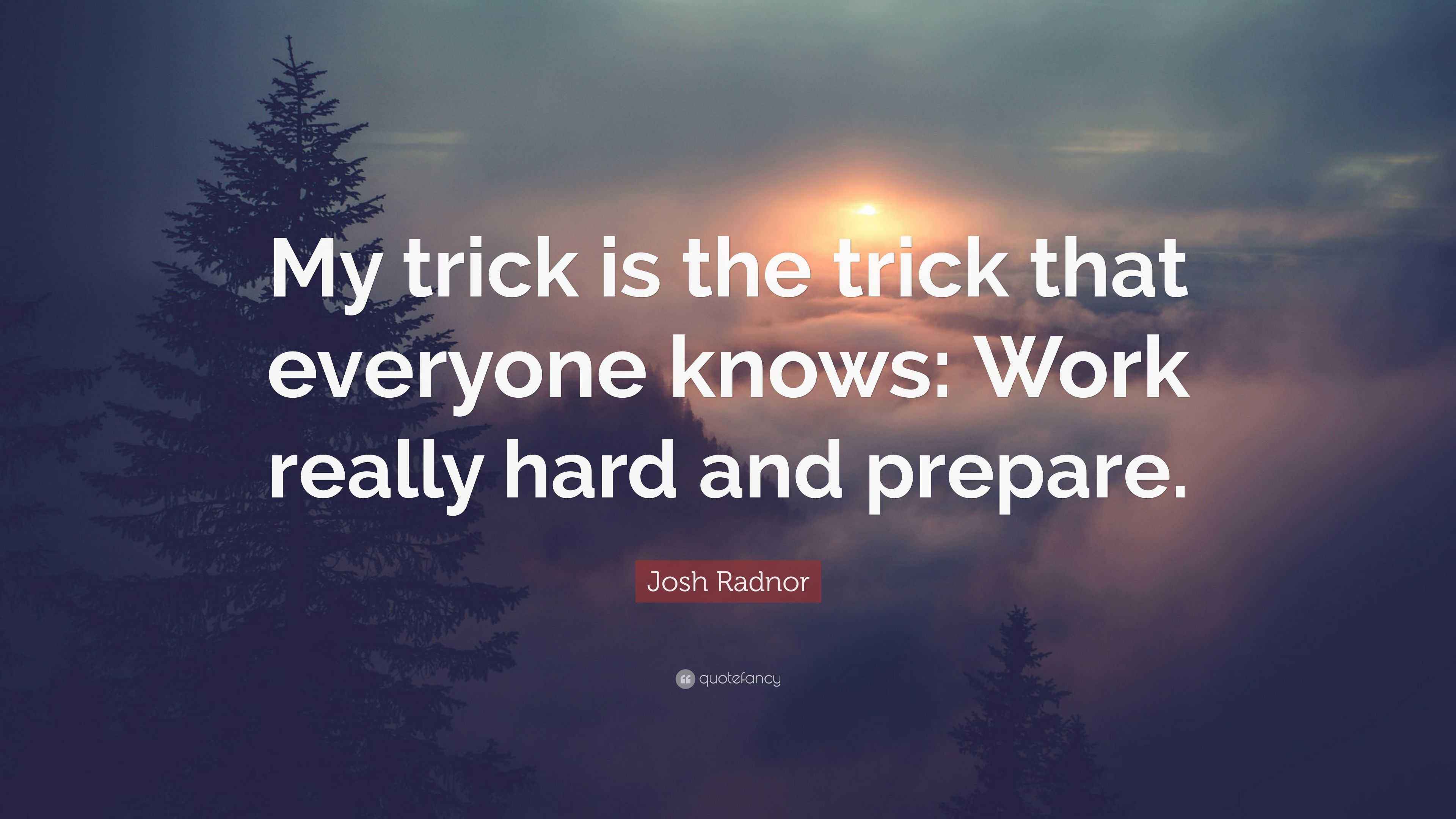 Josh Radnor Quote: “My trick is the trick that everyone knows: Work ...