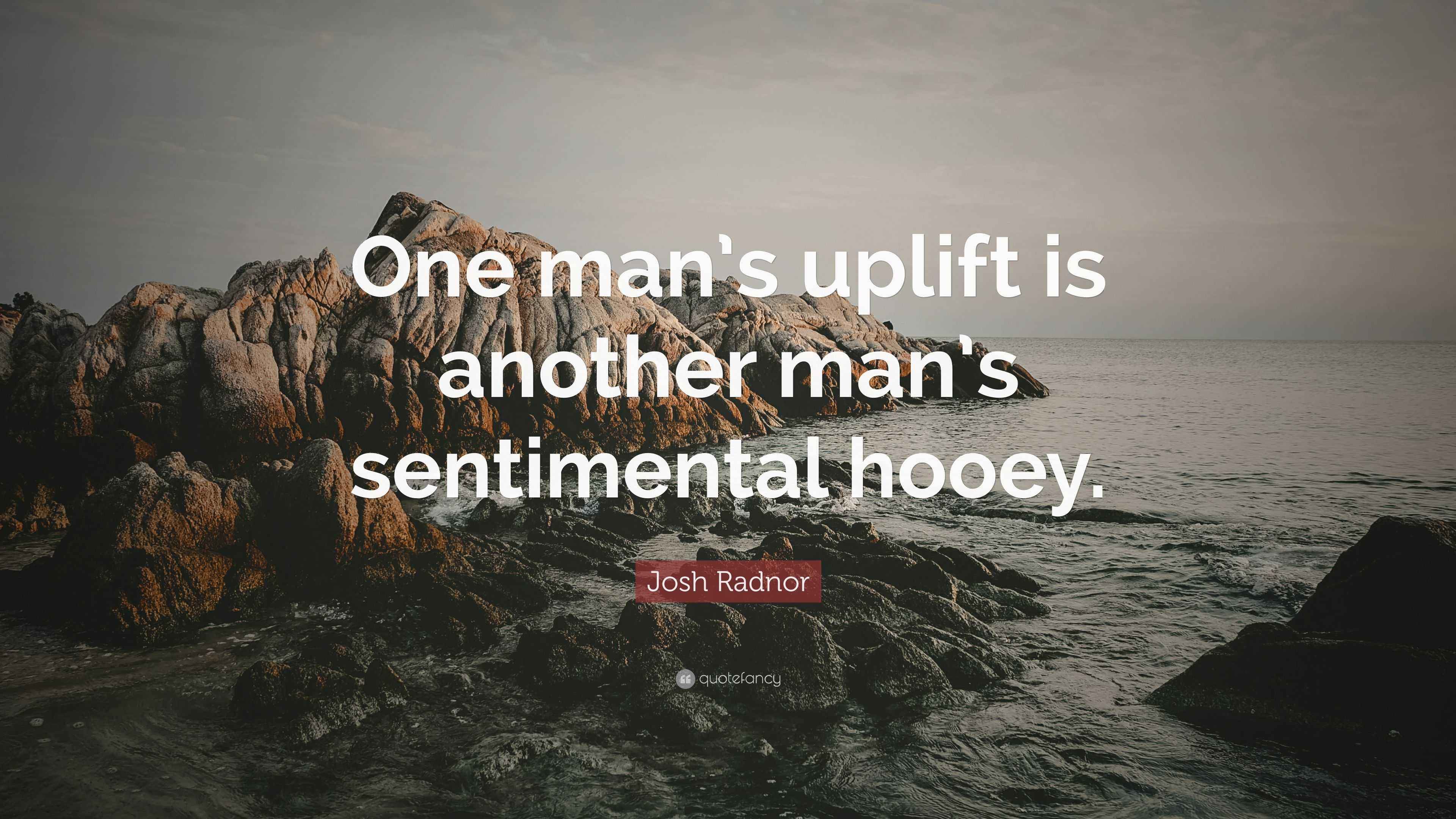Josh Radnor Quote: “One man’s uplift is another man’s sentimental hooey.”