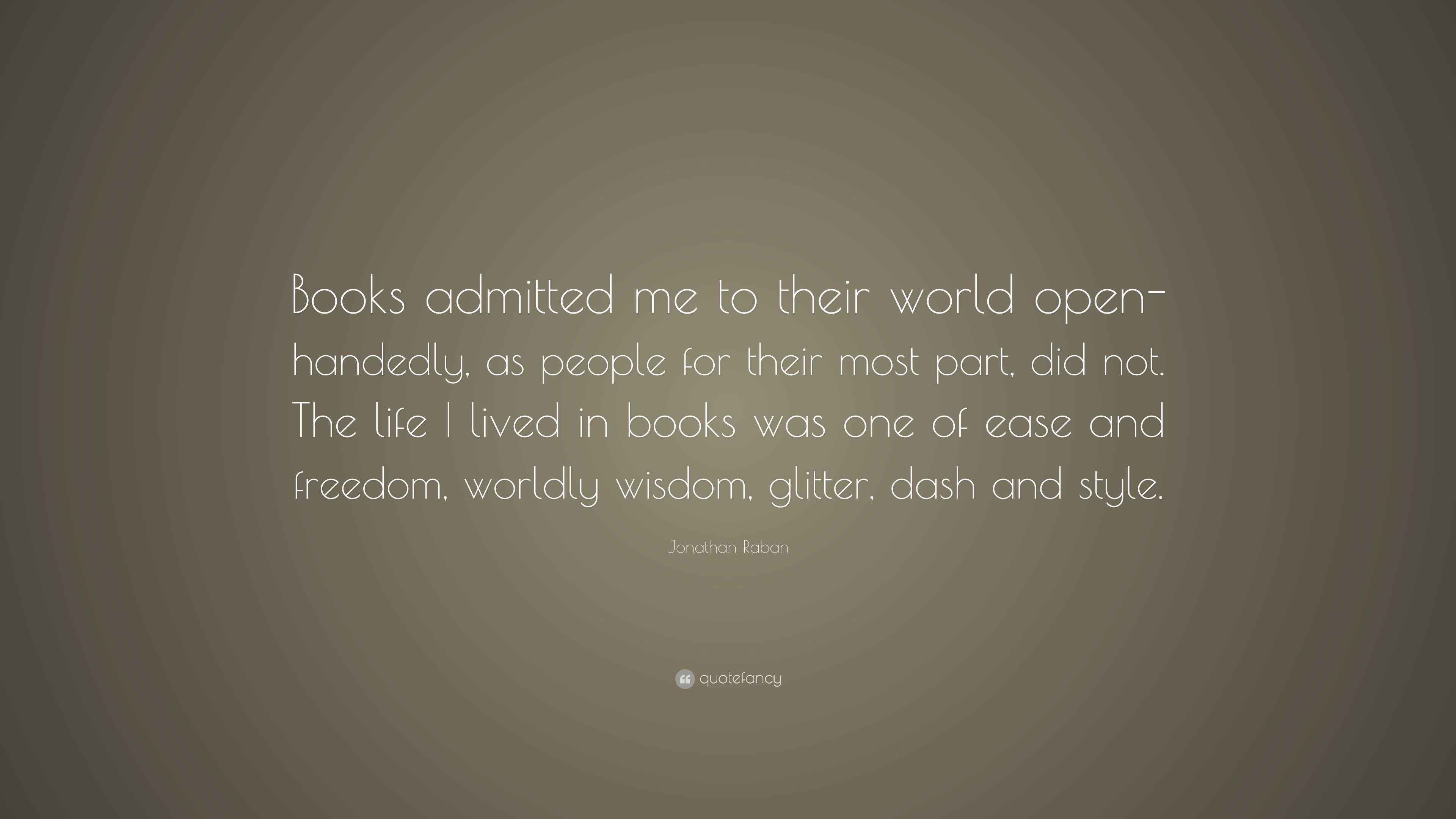 Jonathan Raban Quote: “Books admitted me to their world open-handedly ...