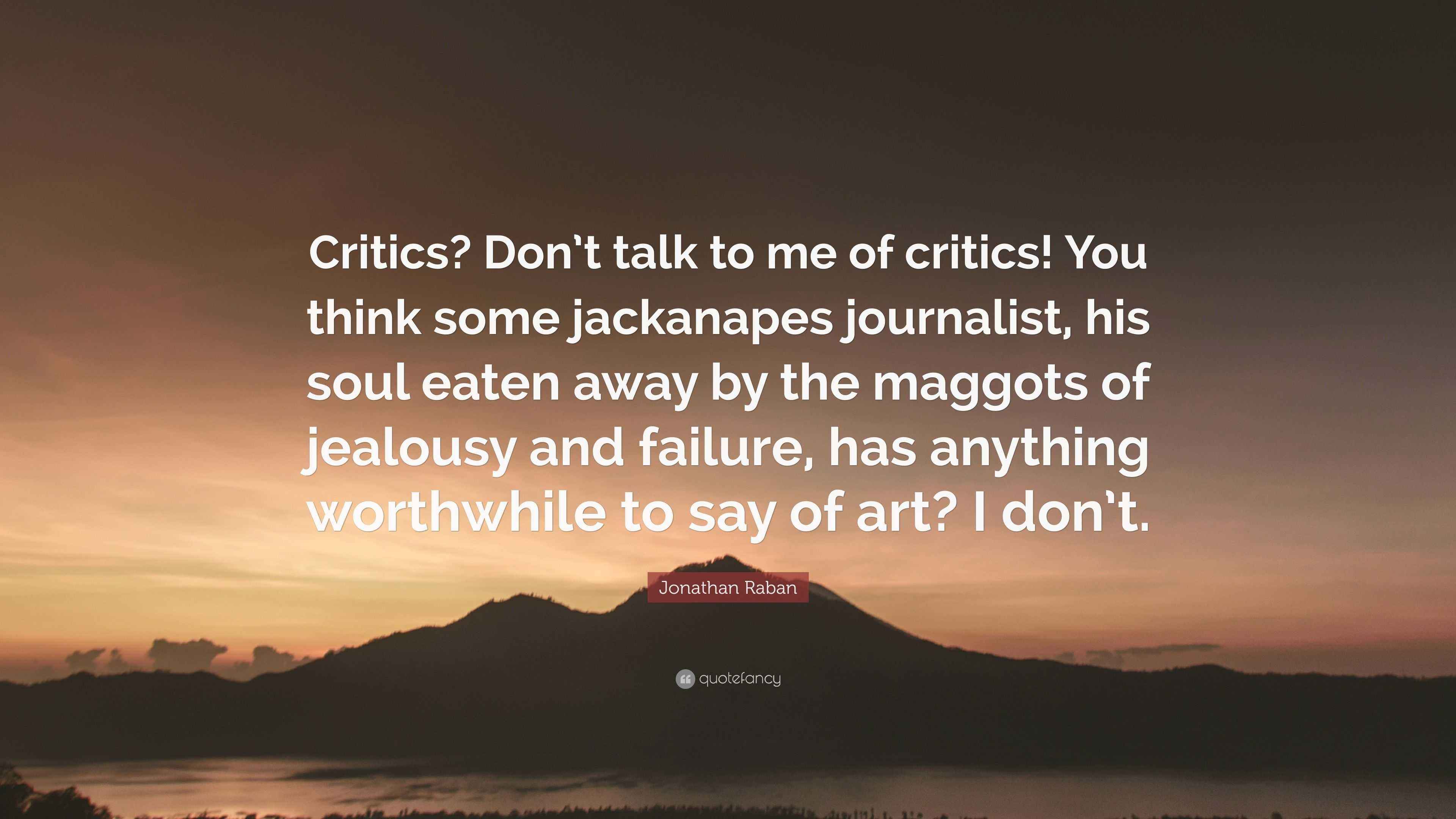 Jonathan Raban Quote: “Critics? Don’t talk to me of critics! You think ...