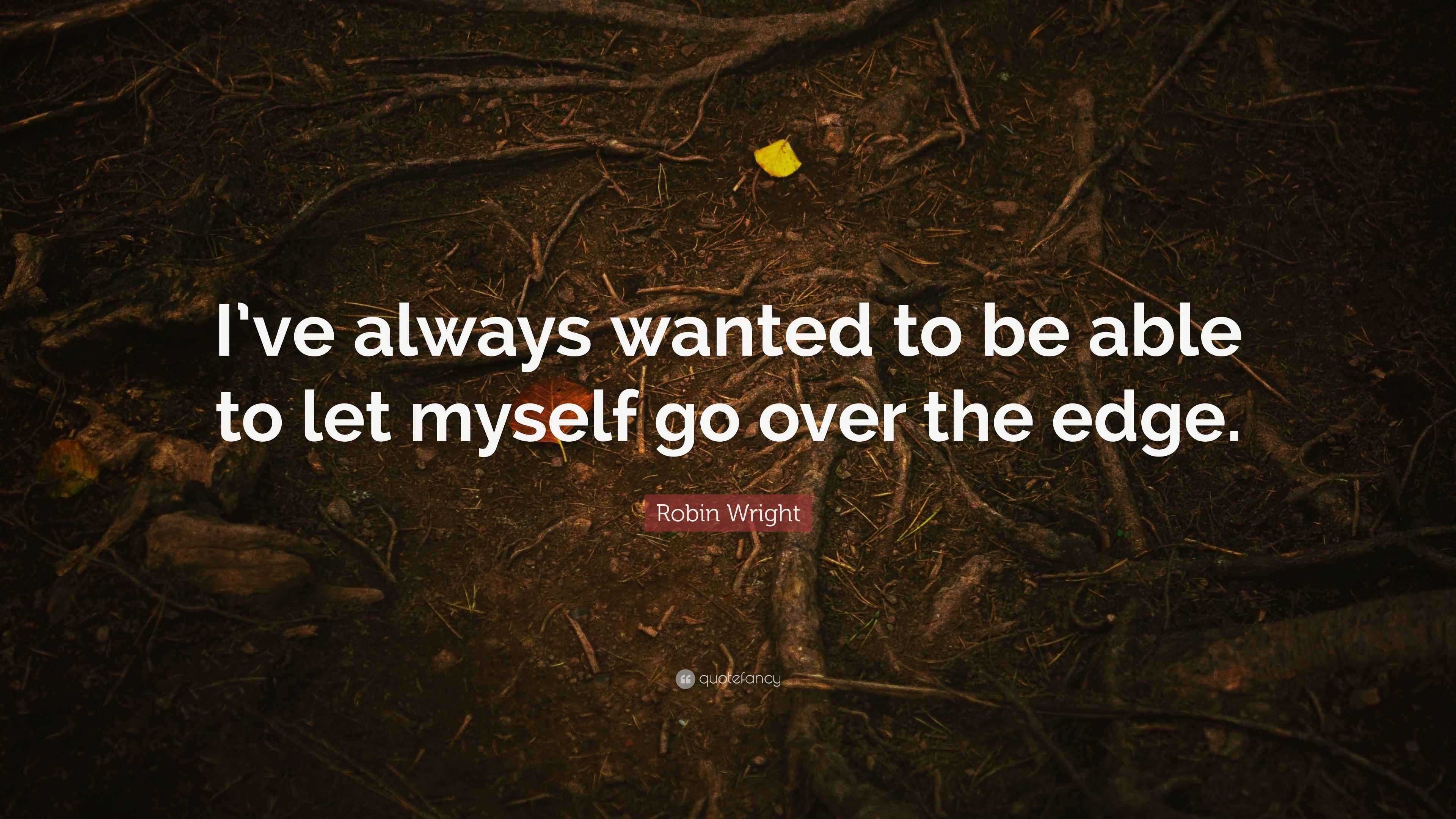 Robin Wright Quote: “I’ve always wanted to be able to let myself go ...