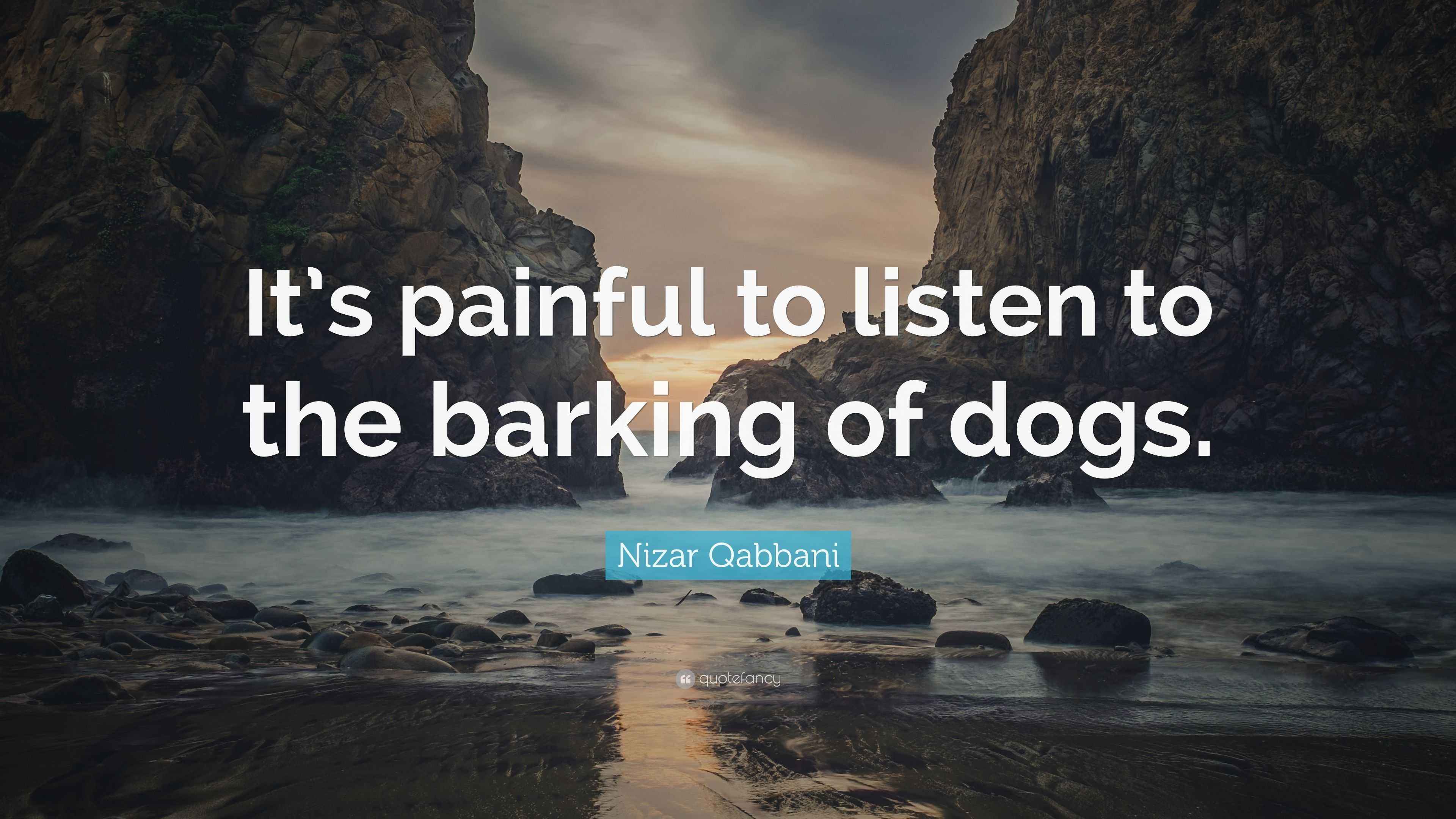 Nizar Qabbani Quote: “It’s painful to listen to the barking of dogs.”
