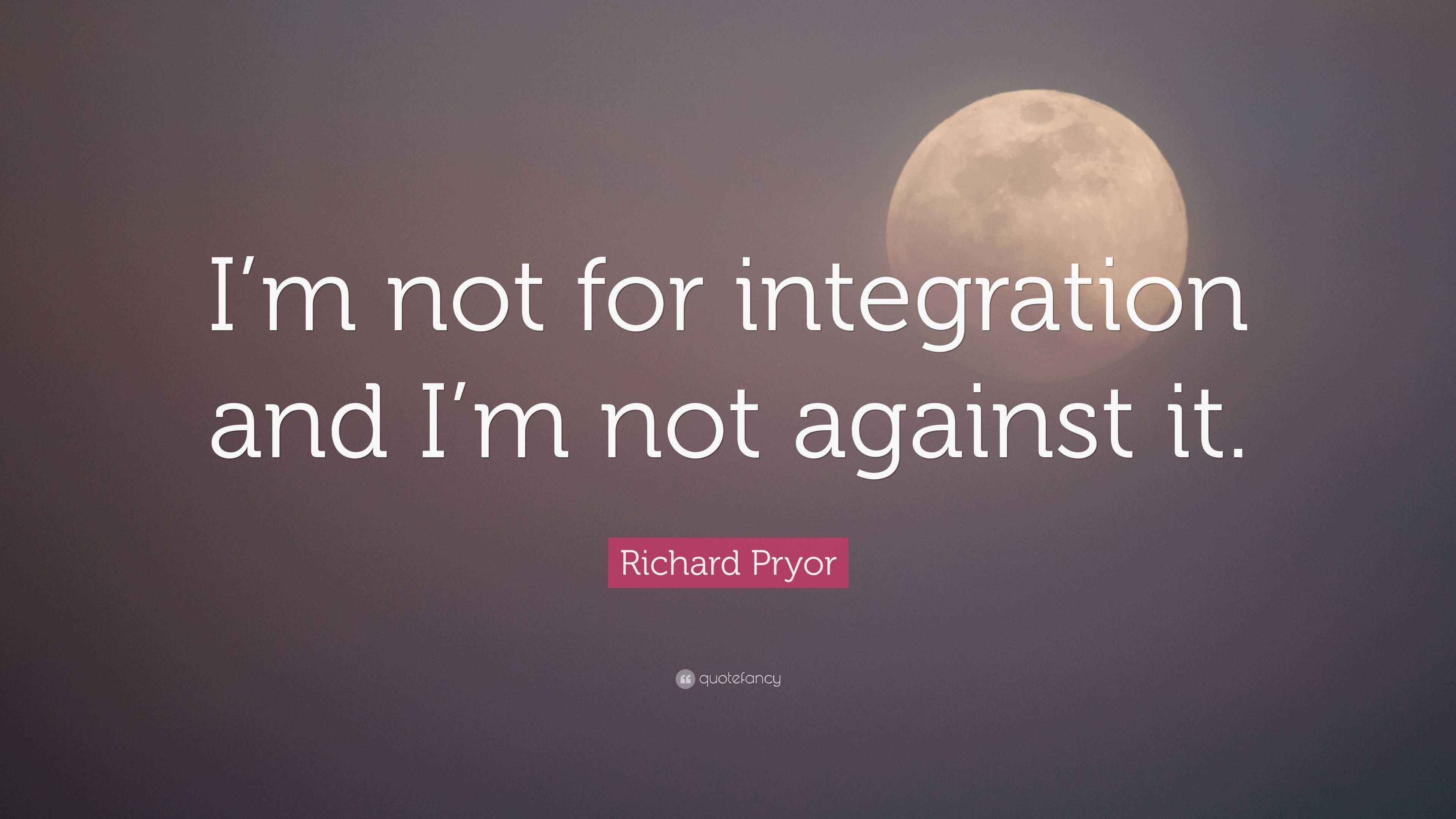 Richard Pryor Quote: “I’m not for integration and I’m not against it.”