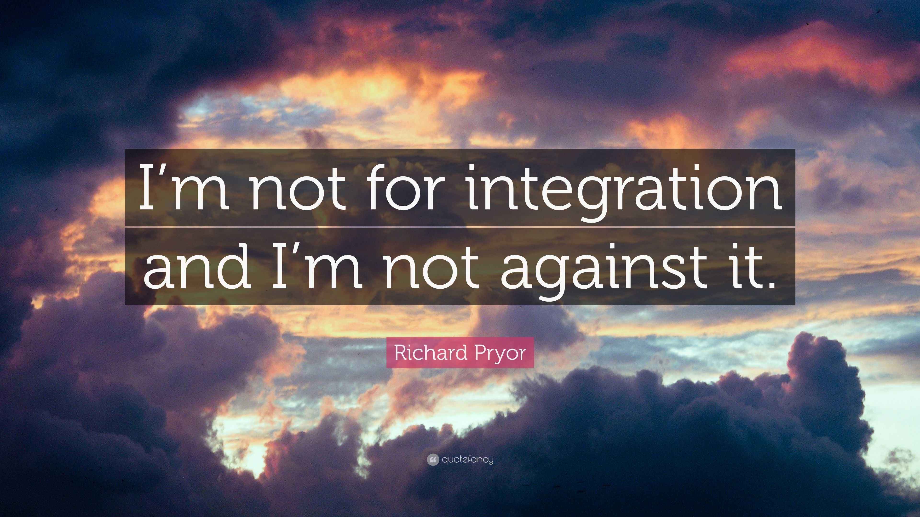 Richard Pryor Quote: “I’m not for integration and I’m not against it.”