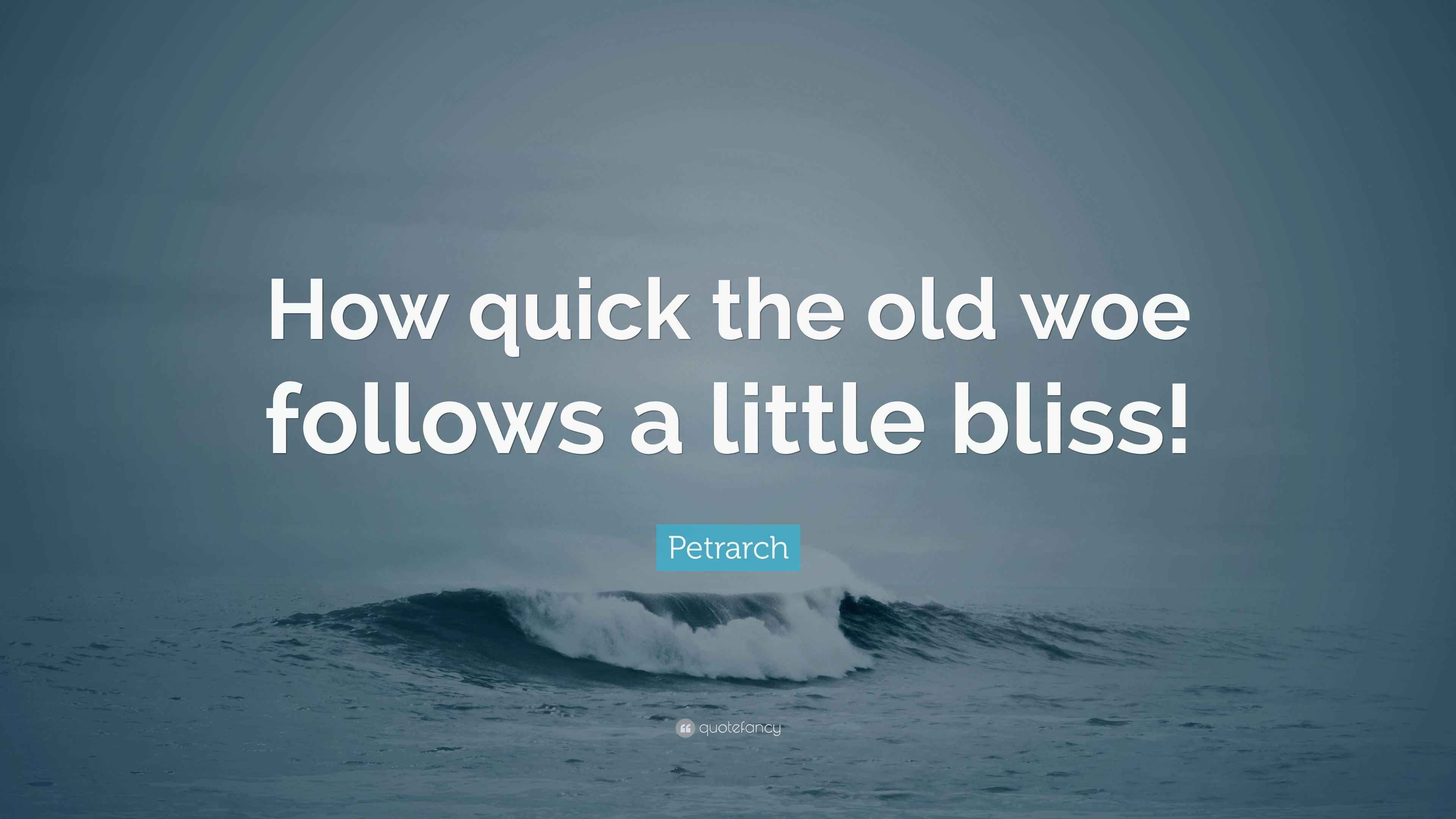 Petrarch Quote: “How quick the old woe follows a little bliss!”