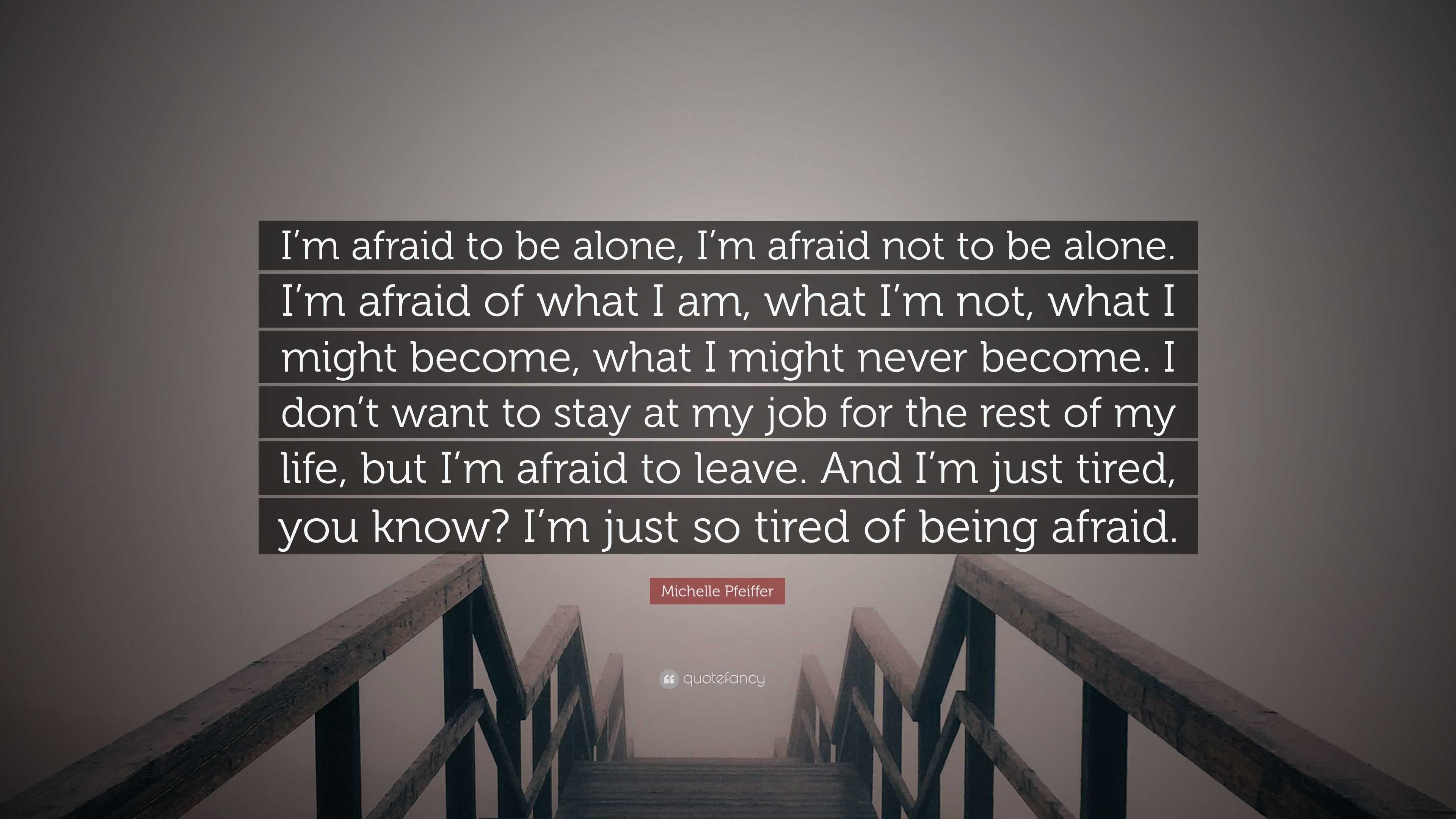 Michelle Pfeiffer Quote: “I’m afraid to be alone, I’m afraid not to be ...