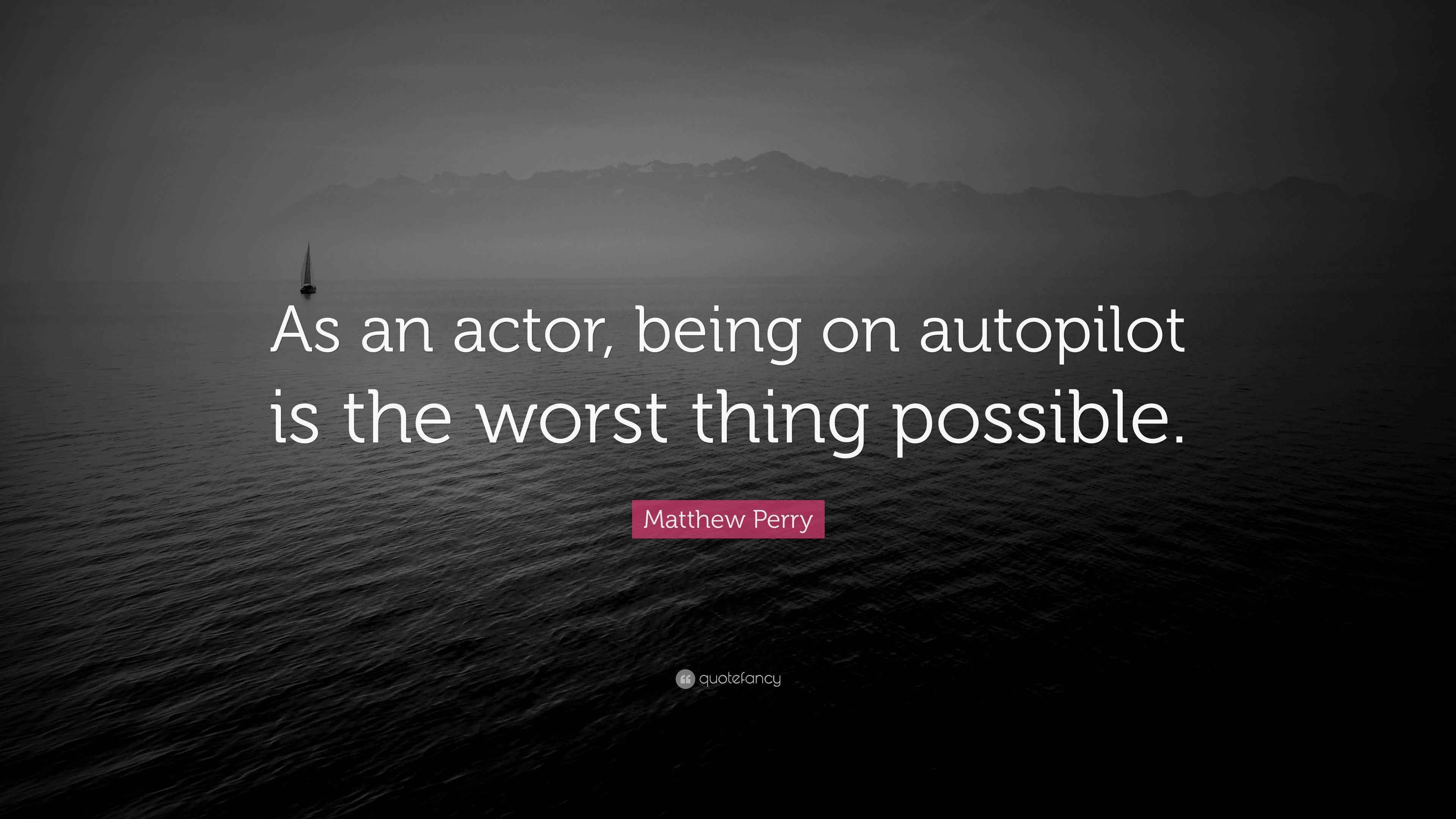 Matthew Perry Quote: “As an actor, being on autopilot is the worst ...