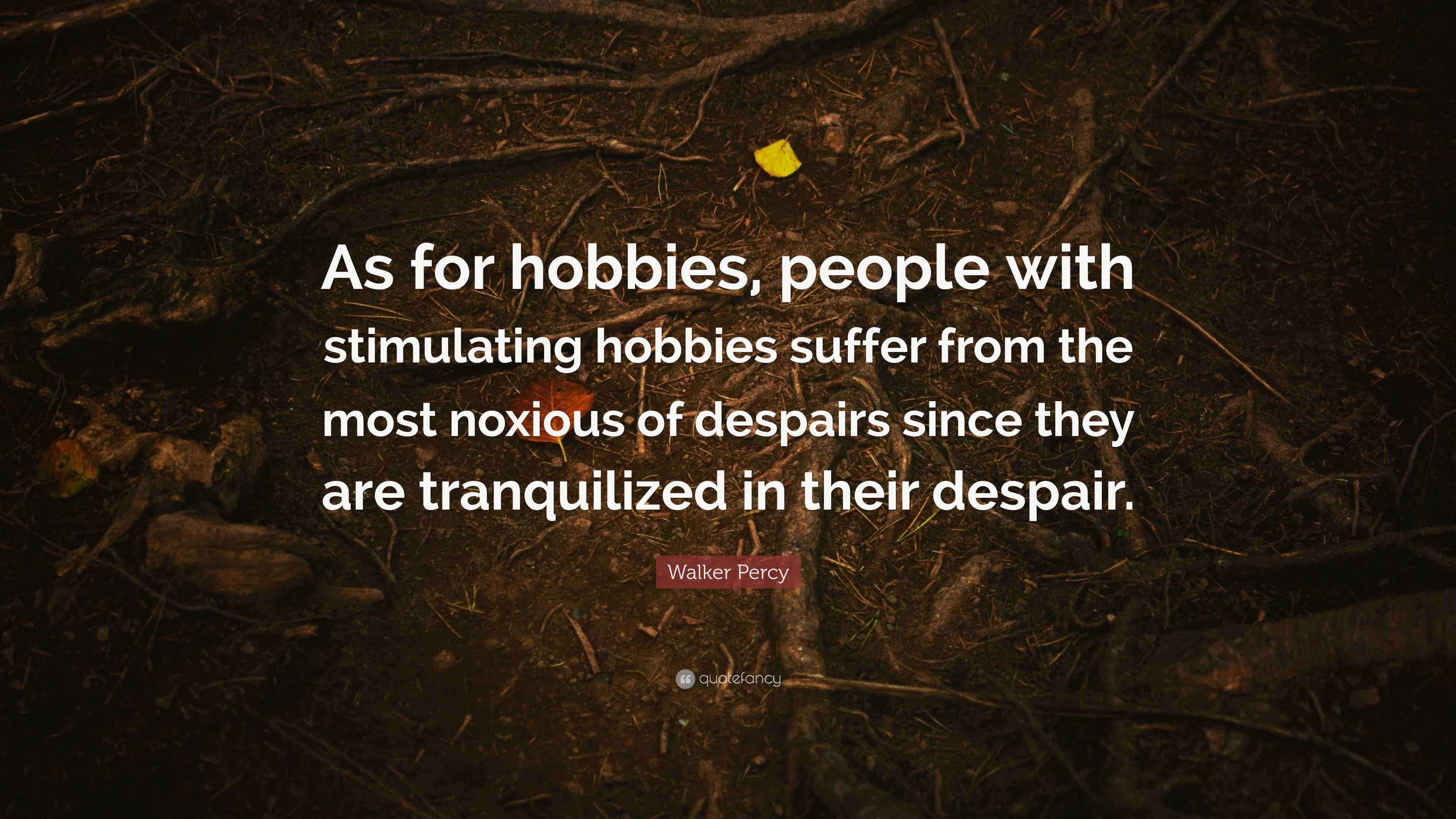 Walker Percy Quote: “As for hobbies, people with stimulating hobbies ...