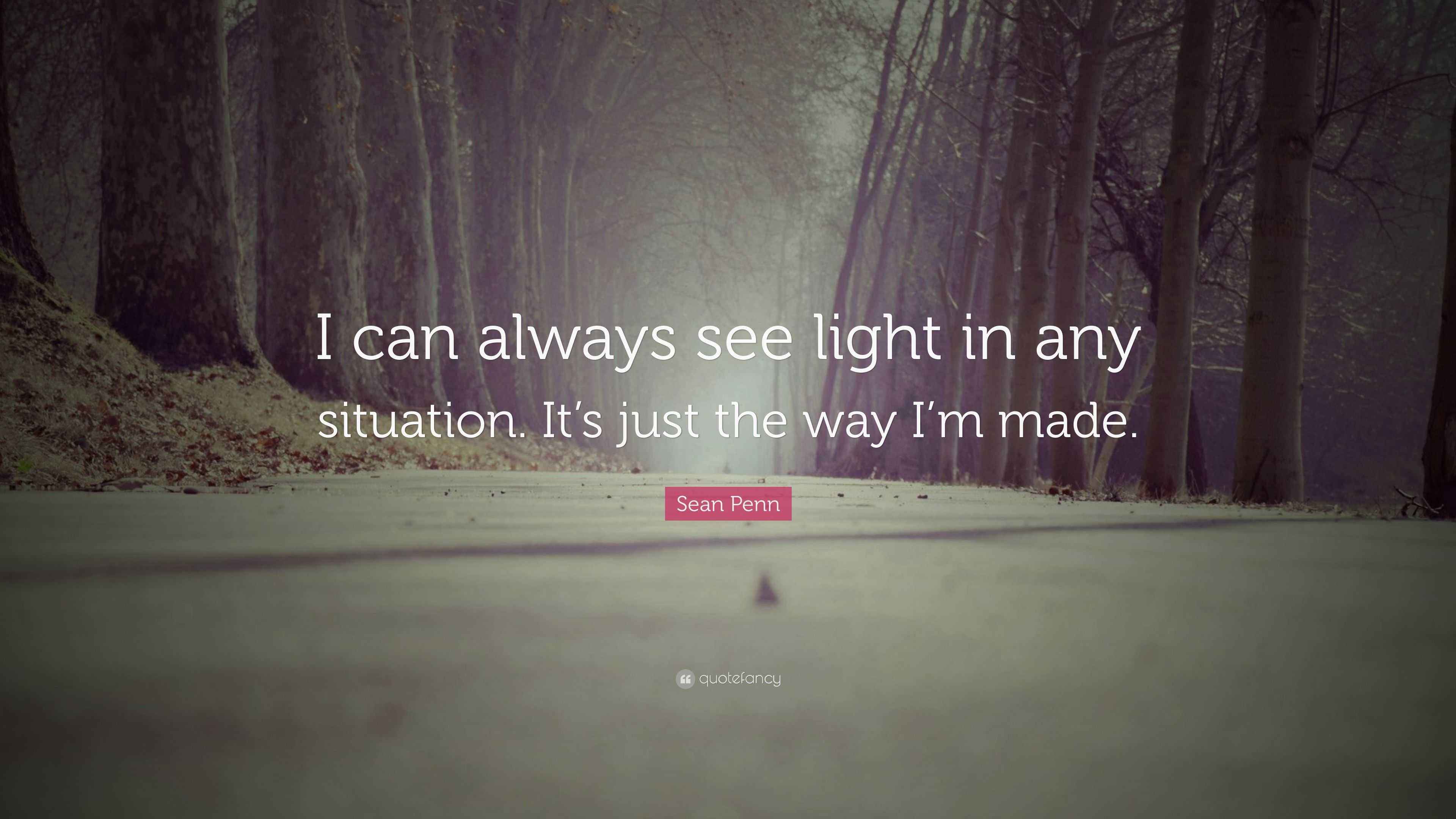 Sean Penn Quote: “I can always see light in any situation. It’s just ...