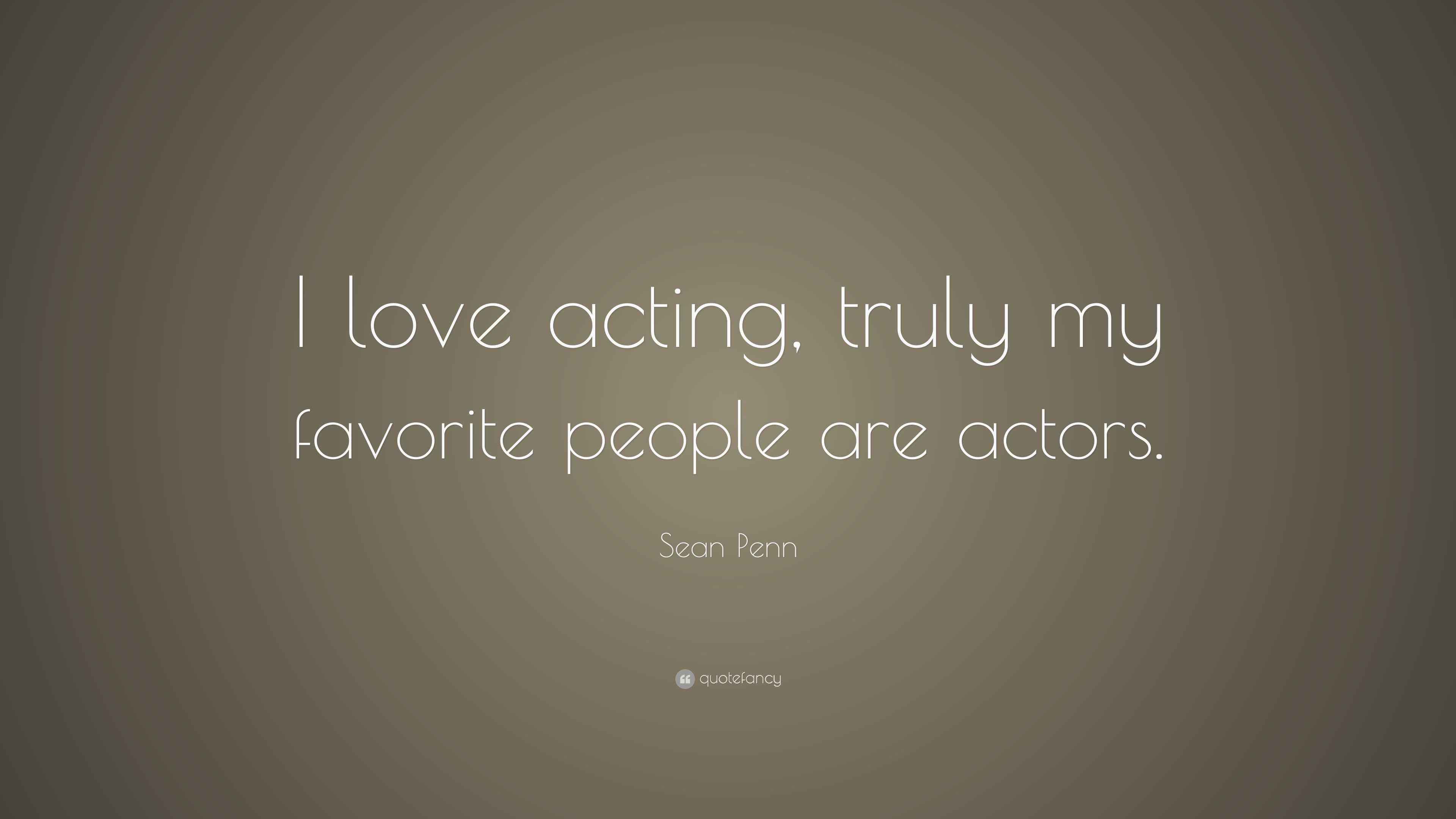 Sean Penn Quote: “I love acting, truly my favorite people are actors.”