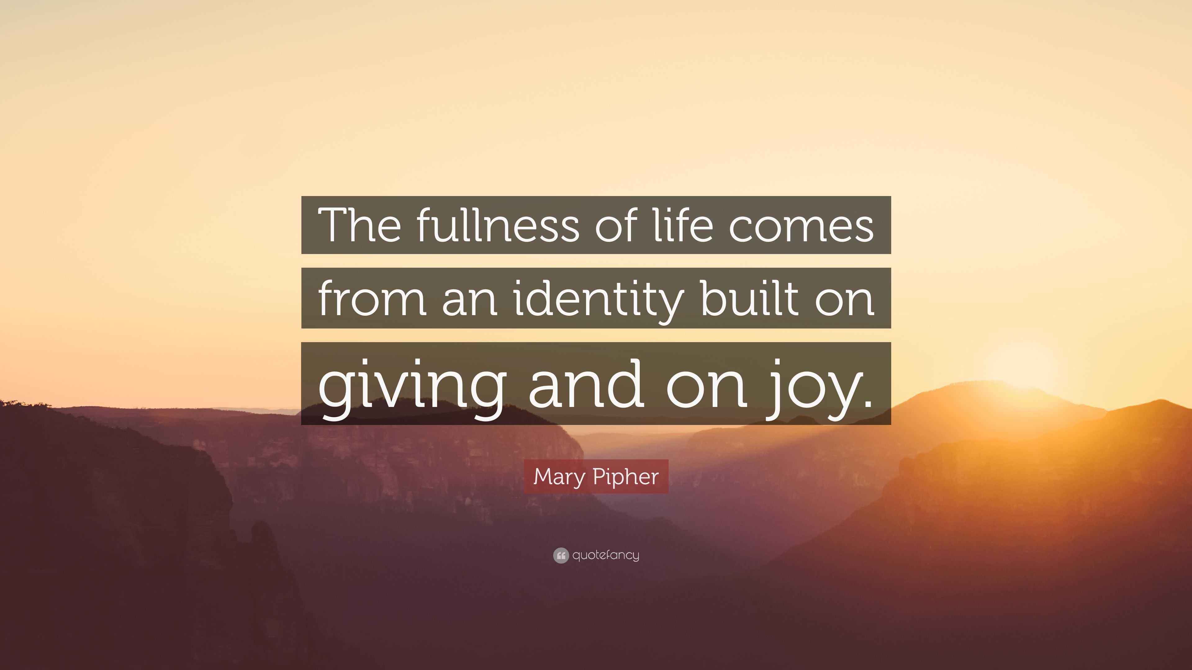 Mary Pipher Quote: “The fullness of life comes from an identity built ...