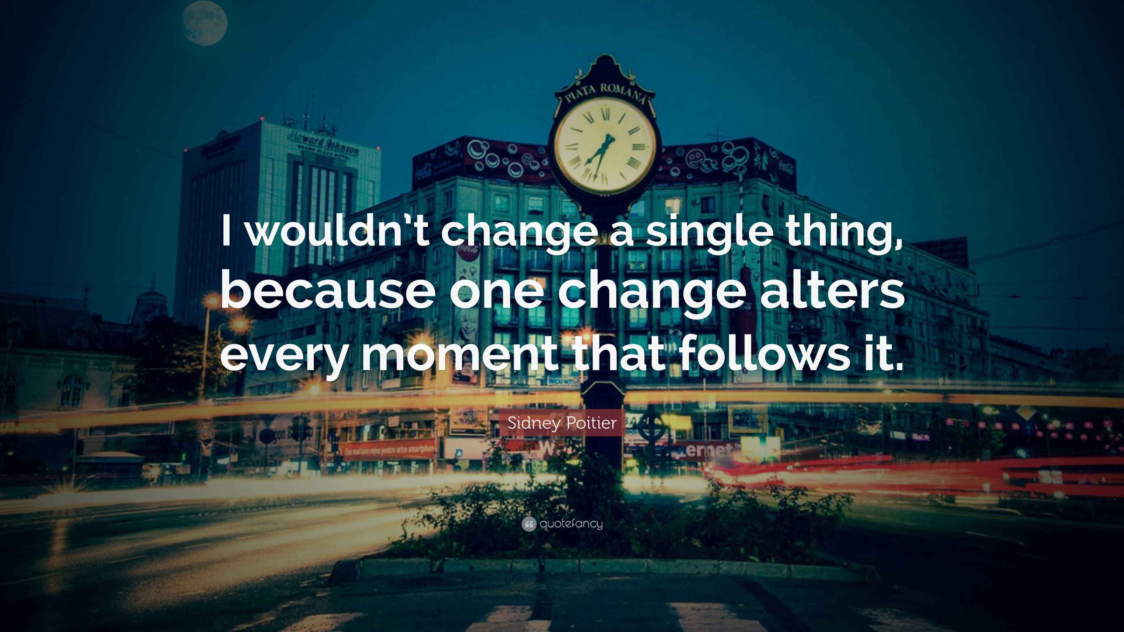 Sidney Poitier Quote: “I wouldn’t change a single thing, because one ...