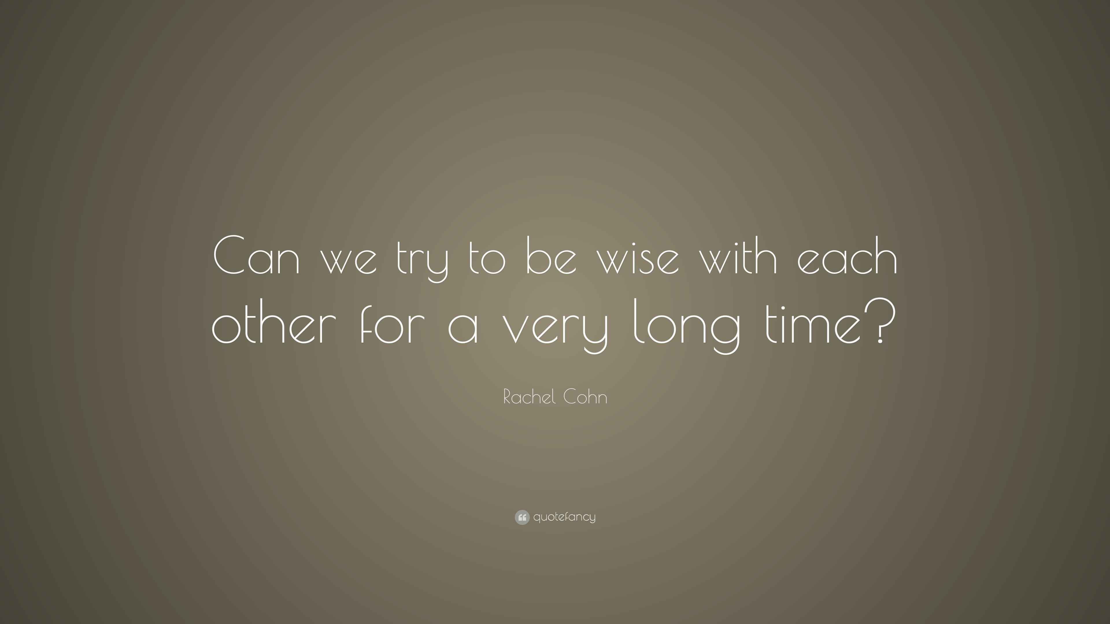 Rachel Cohn Quote: “Can we try to be wise with each other for a very ...
