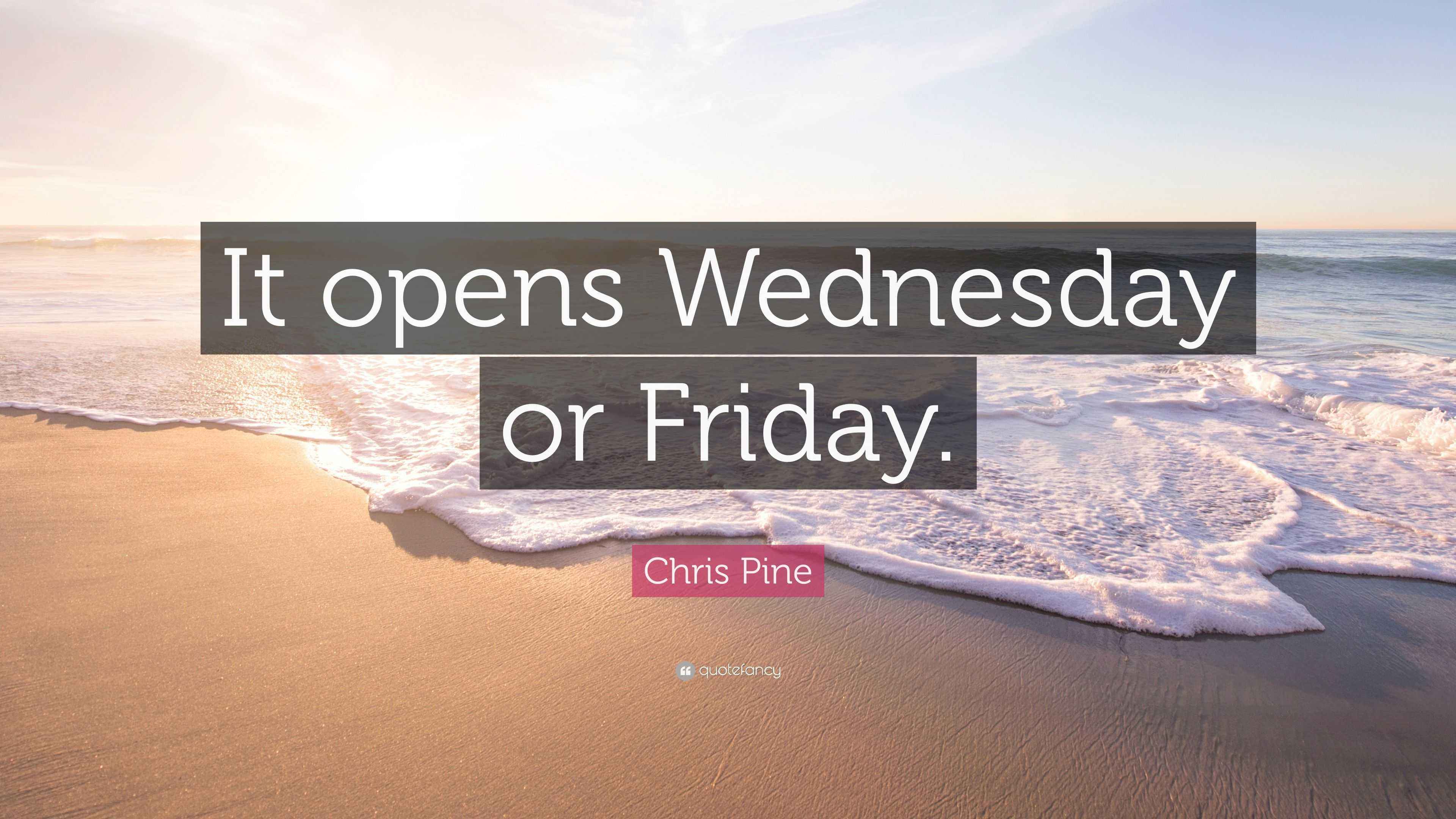 Chris Pine Quote: “It opens Wednesday or Friday.”