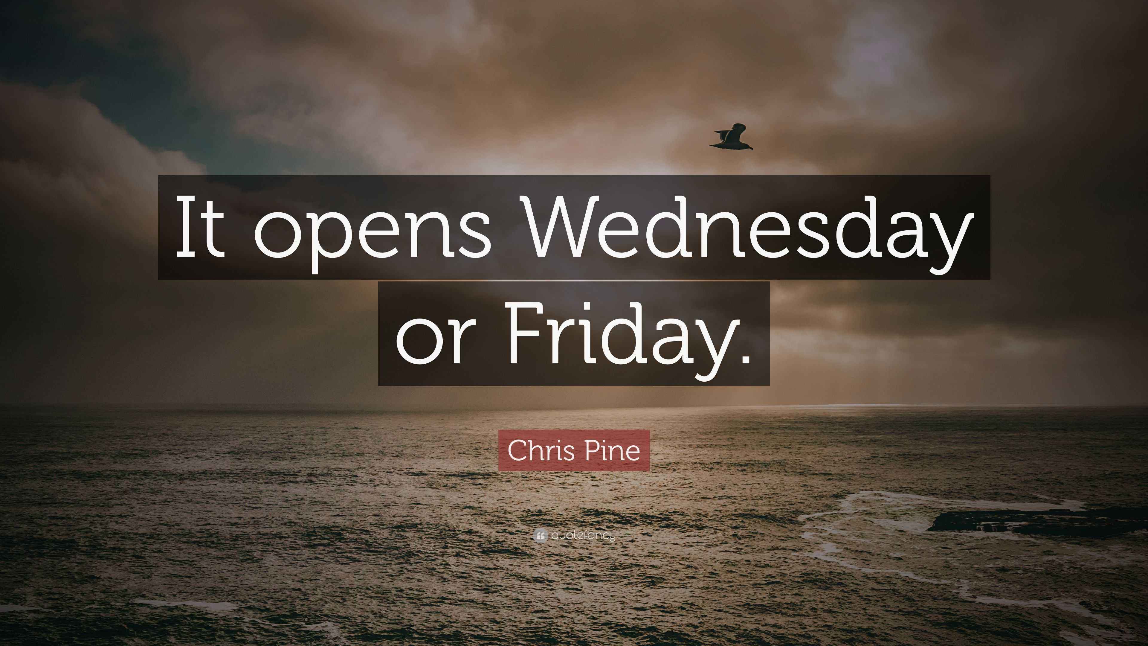 Chris Pine Quote: “It opens Wednesday or Friday.”