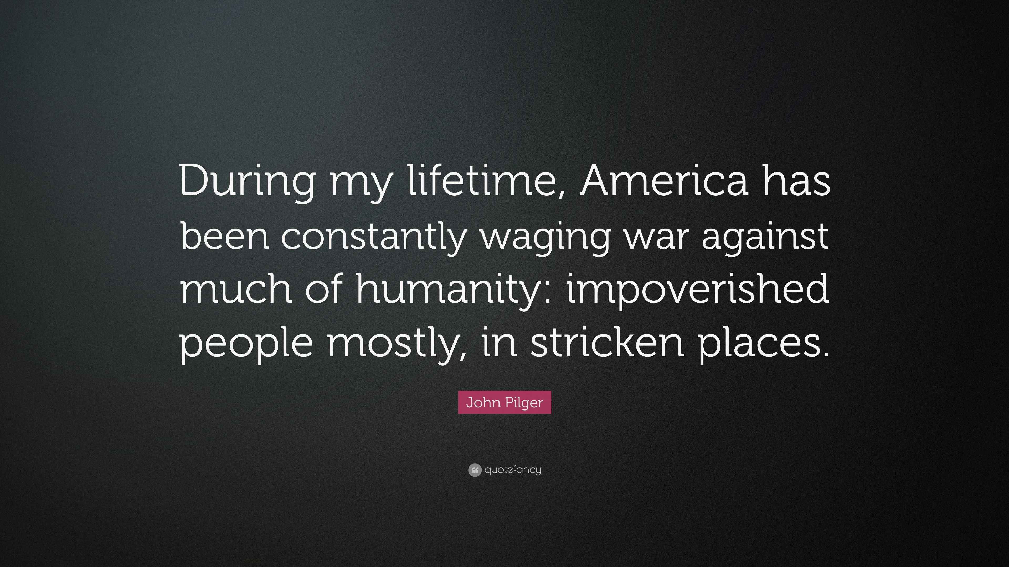 John Pilger Quote: “During my lifetime, America has been constantly ...