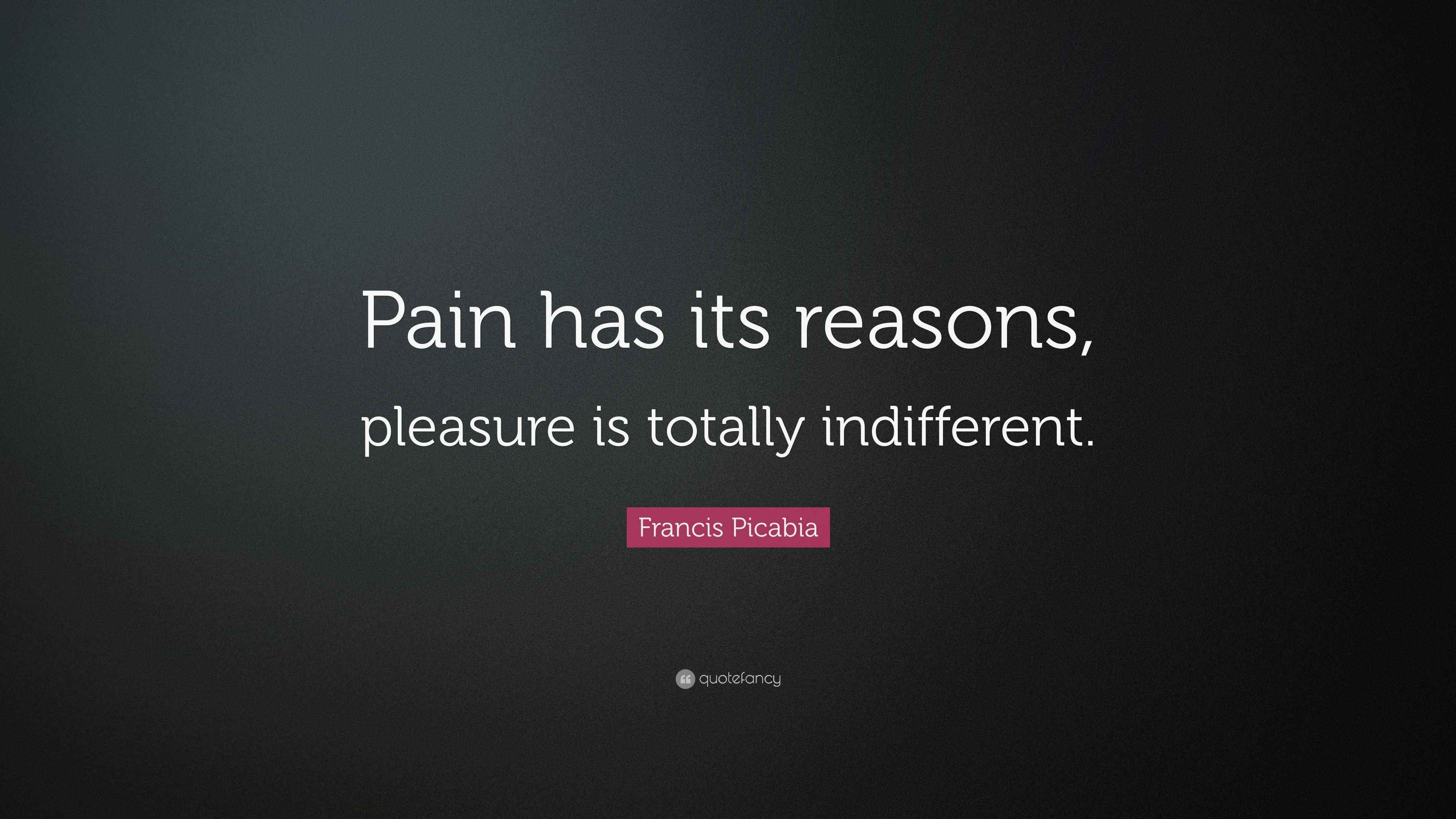Francis Picabia Quote: “Pain has its reasons, pleasure is totally ...