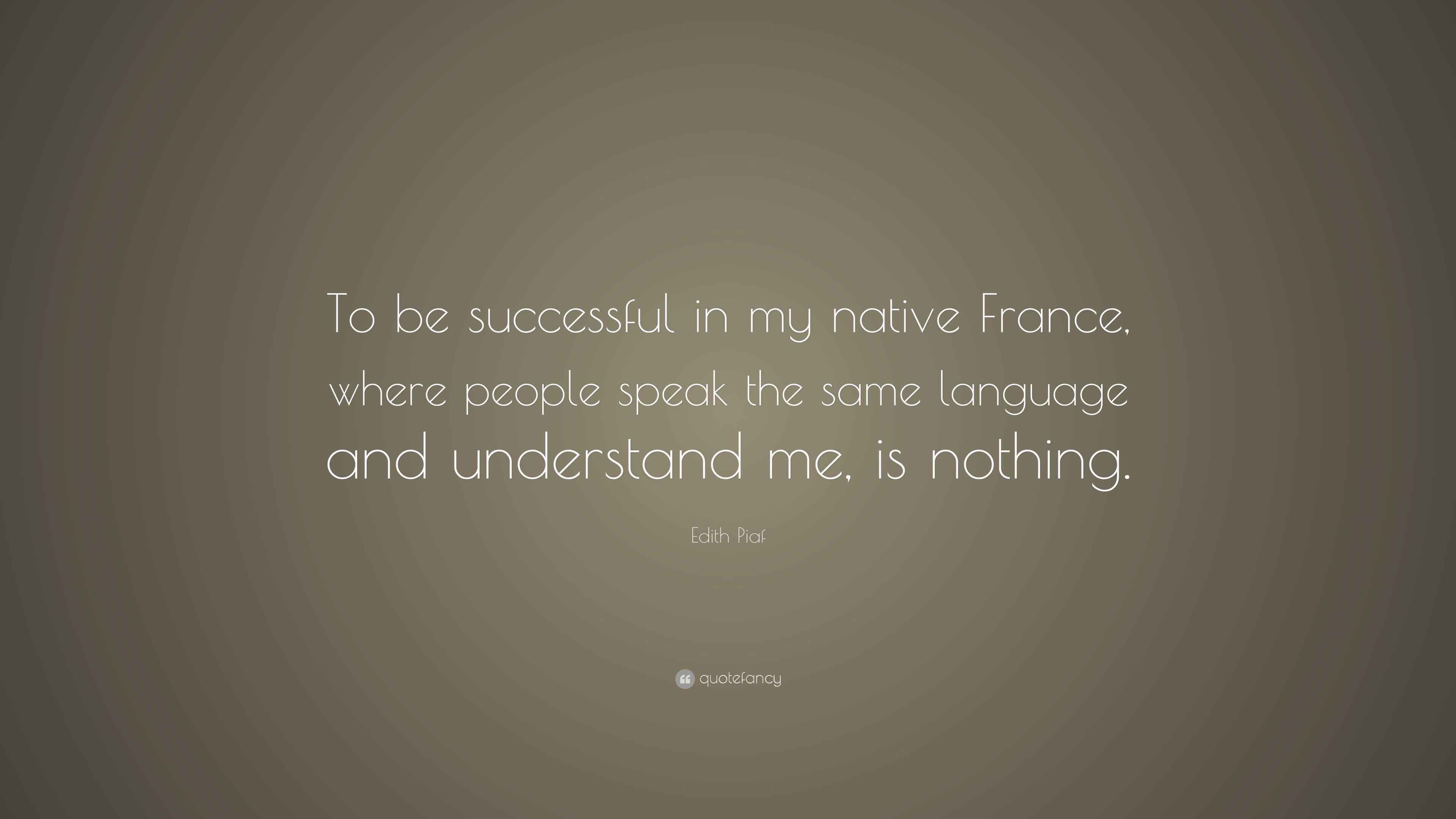 Edith Piaf Quote: “To be successful in my native France, where people ...