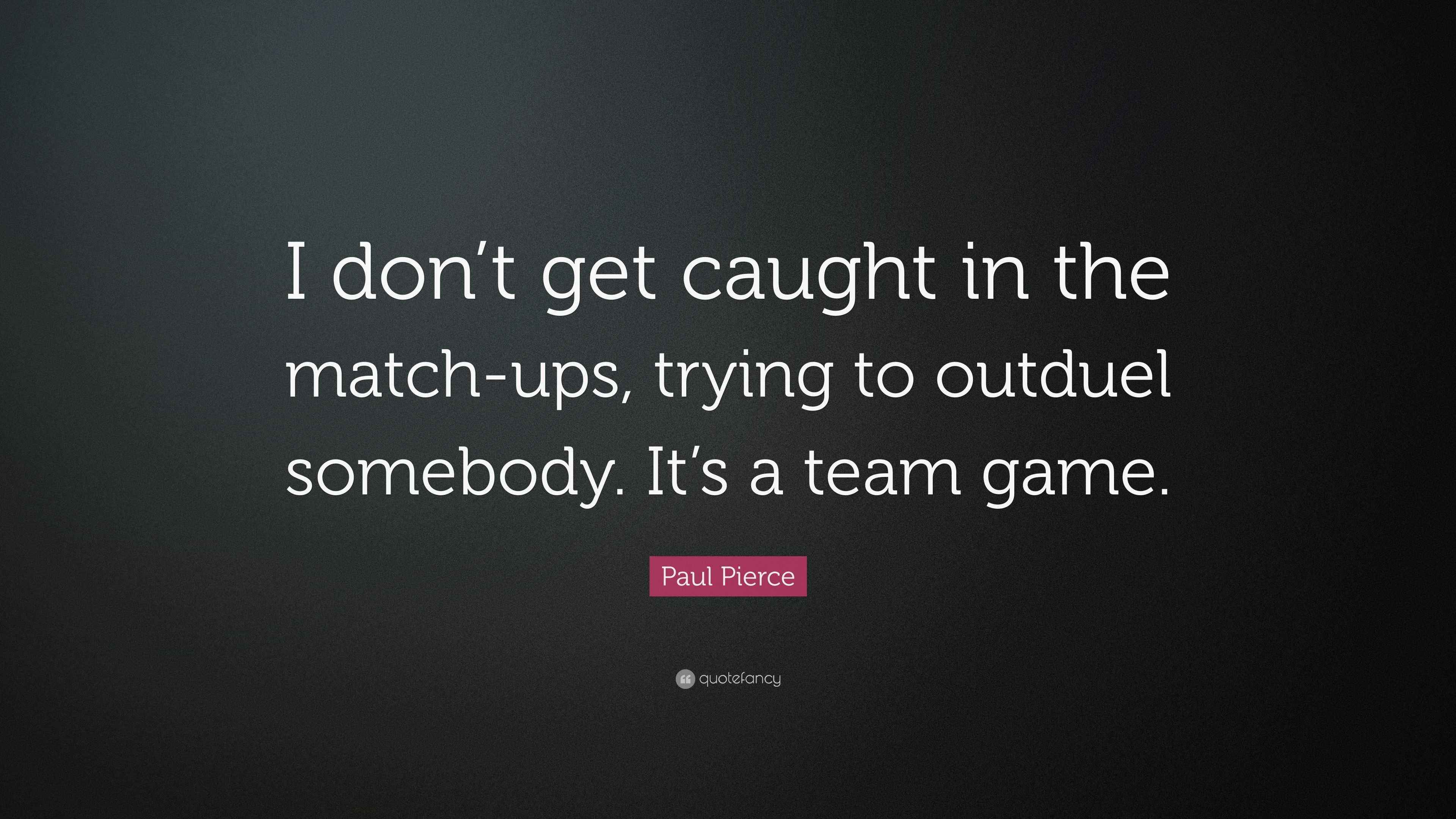 Paul Pierce Quote: “I don’t get caught in the match-ups, trying to ...