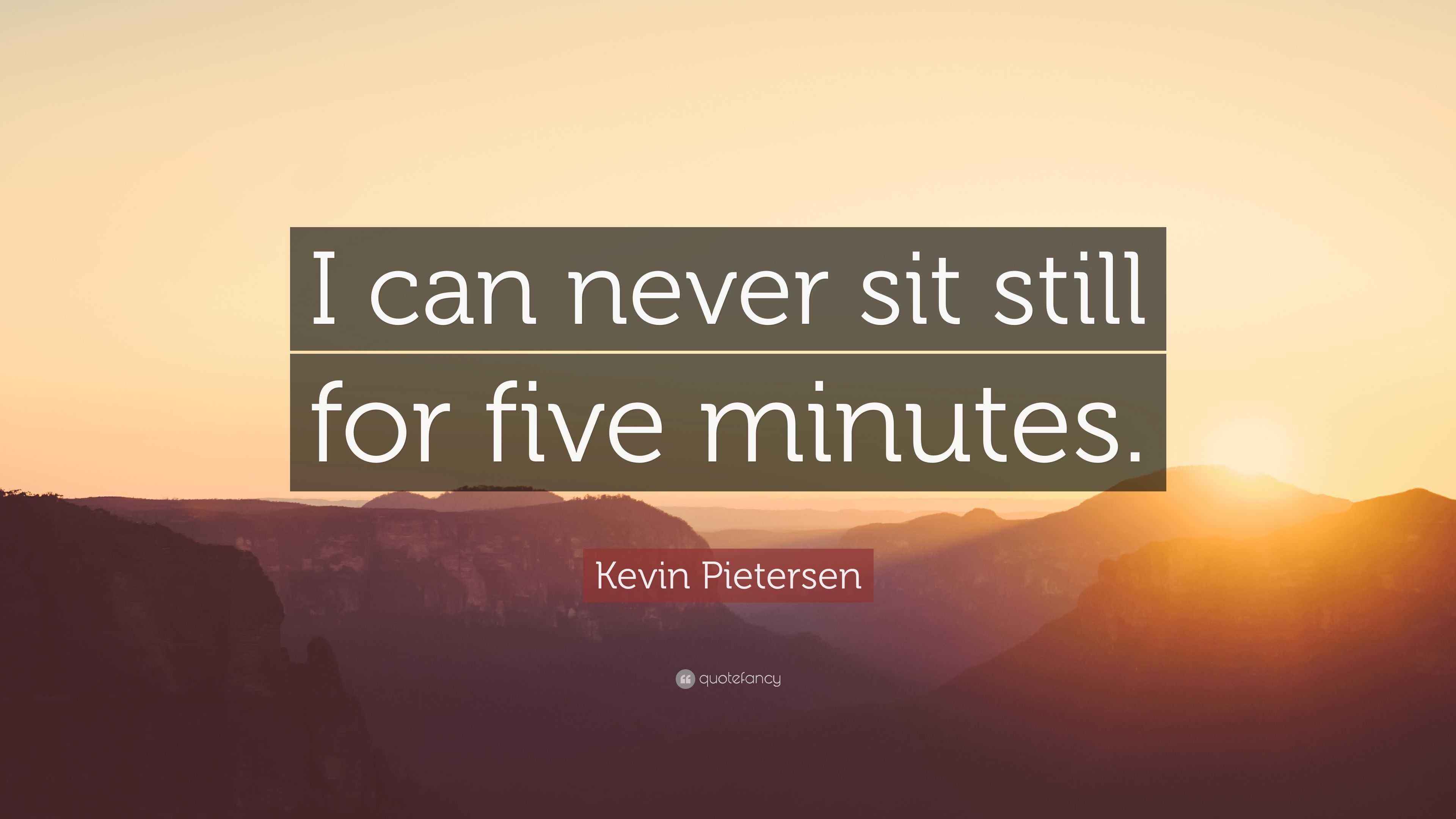 Kevin Pietersen Quote: “I can never sit still for five minutes.”