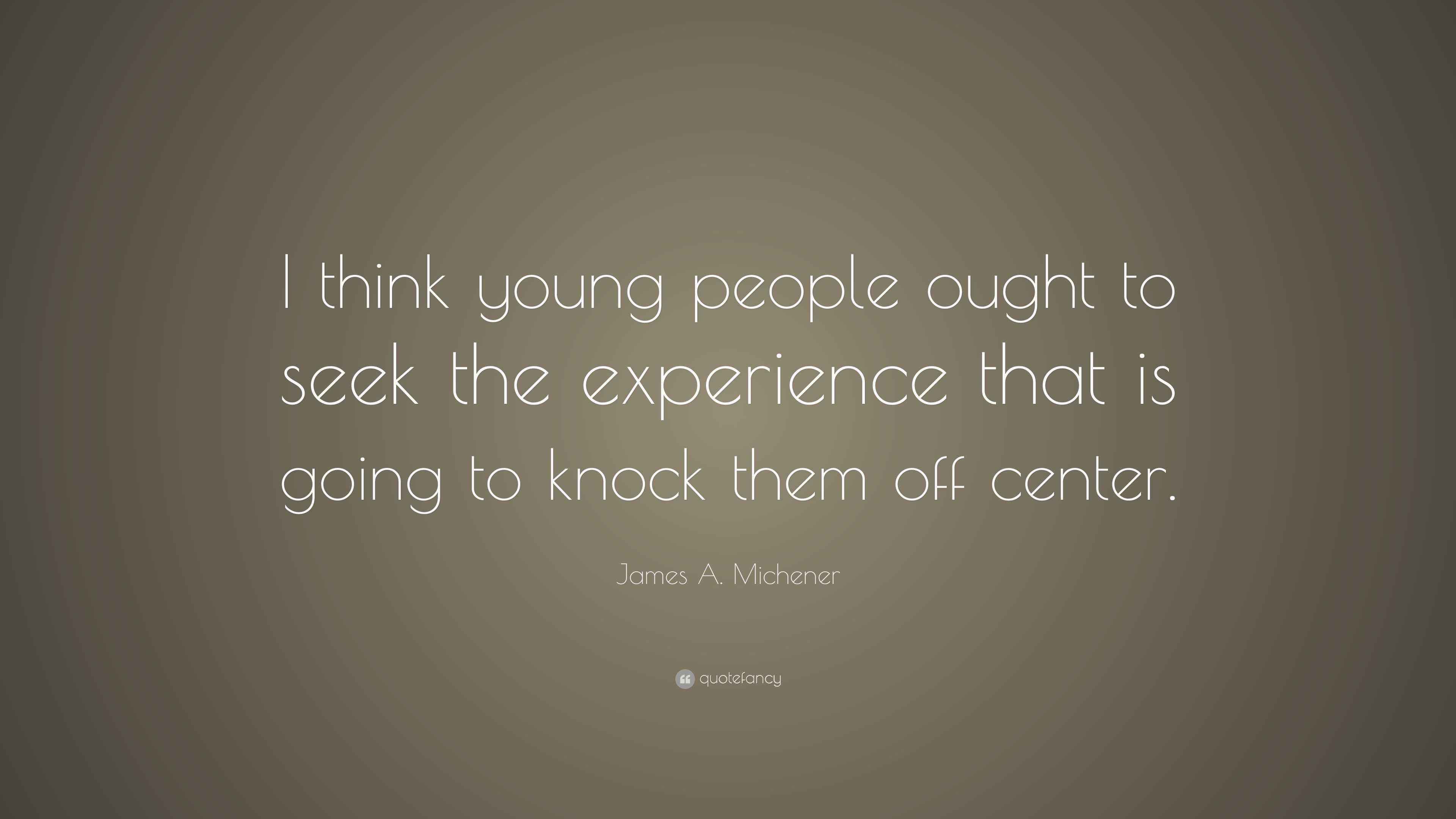 James A. Michener Quote: “I think young people ought to seek the ...