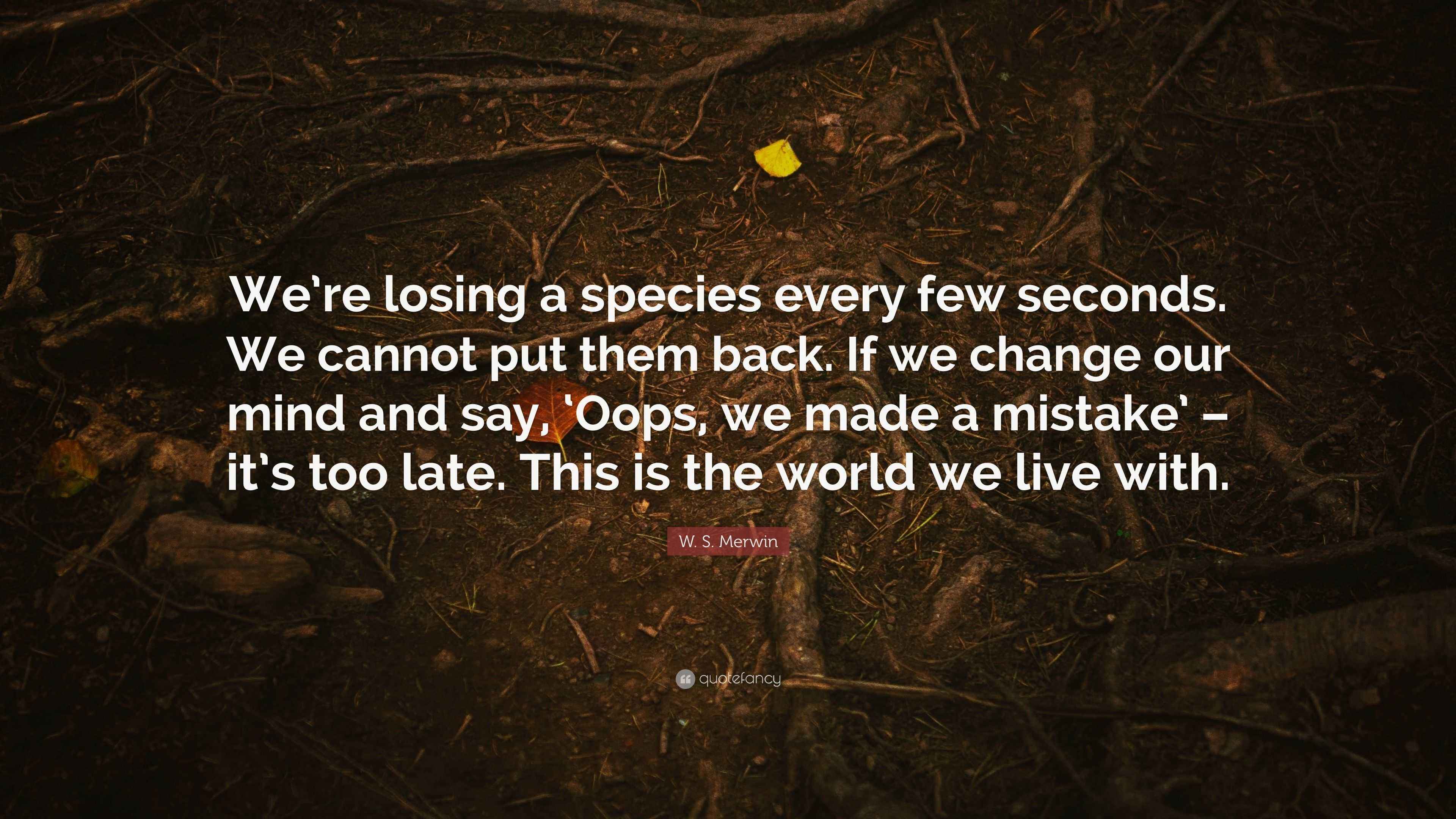 W. S. Merwin Quote: “We’re losing a species every few seconds. We ...