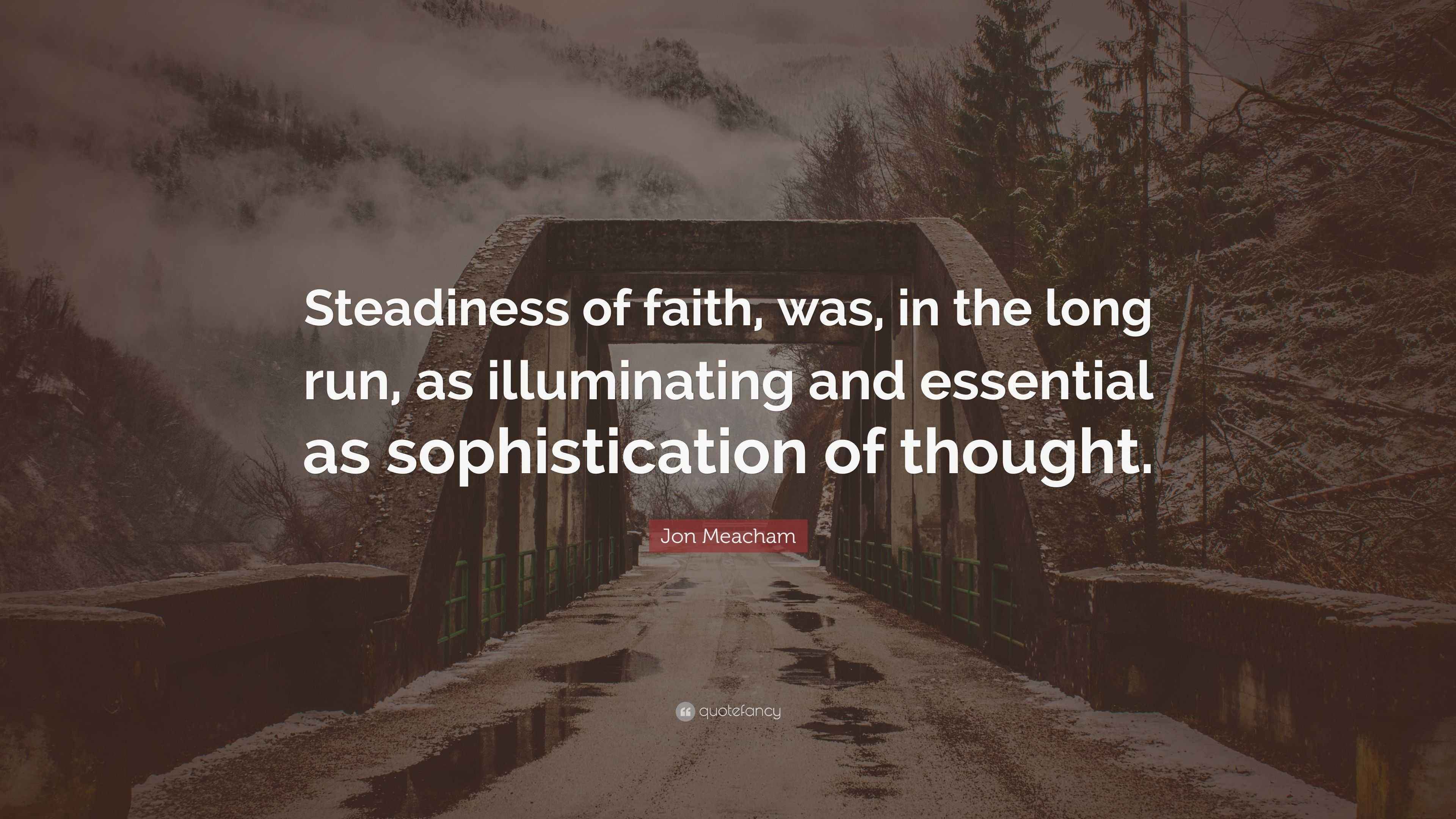 Jon Meacham Quote: “Steadiness of faith, was, in the long run, as ...