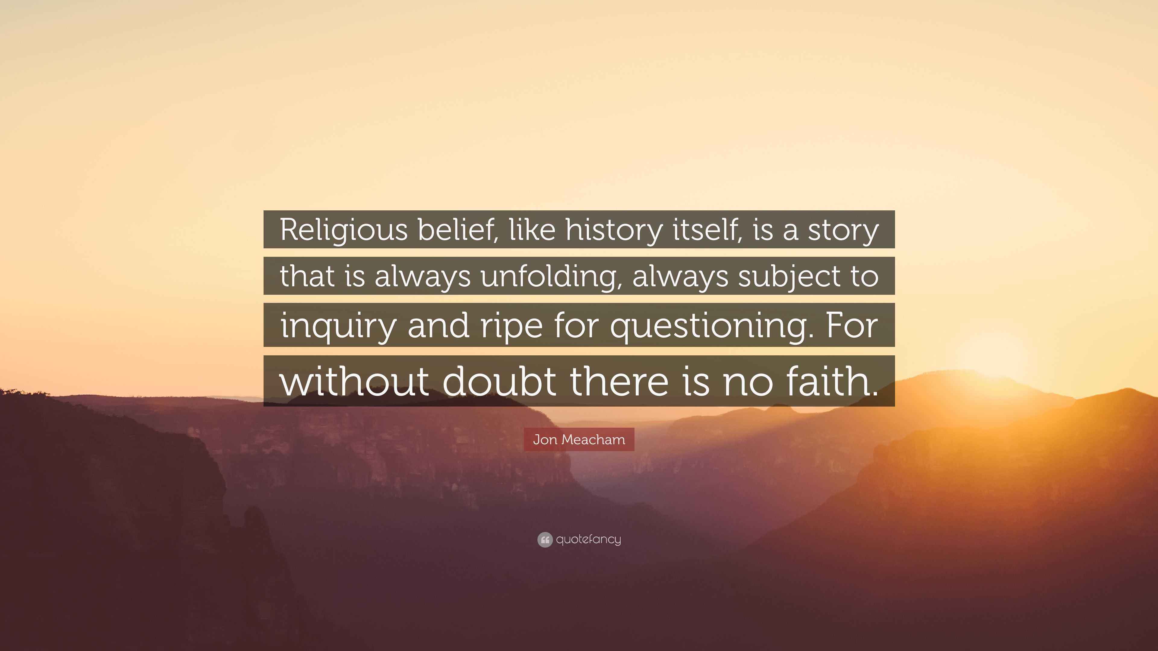 Jon Meacham Quote: “Religious belief, like history itself, is a story ...