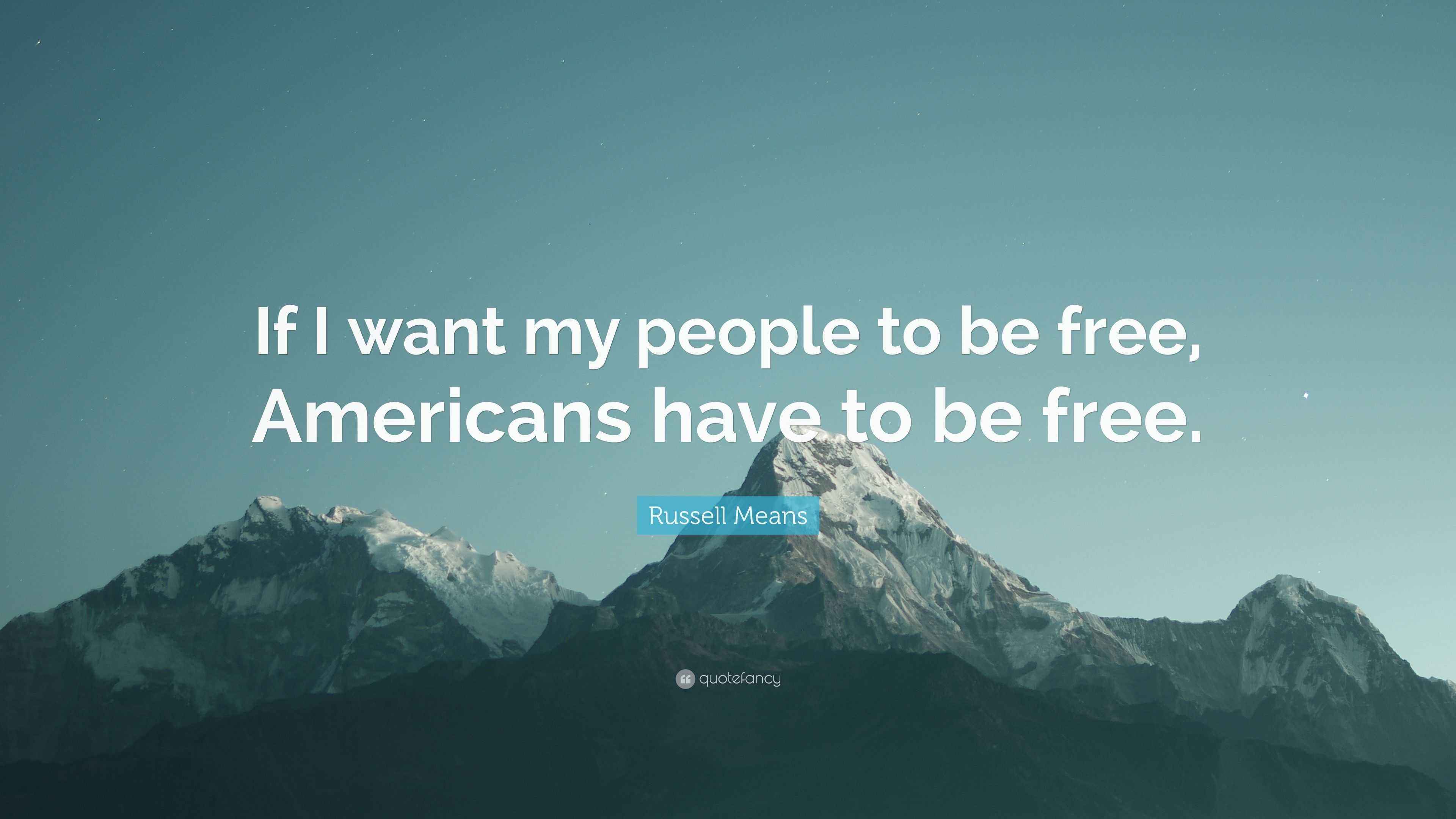 Russell Means Quote: “If I want my people to be free, Americans have to ...