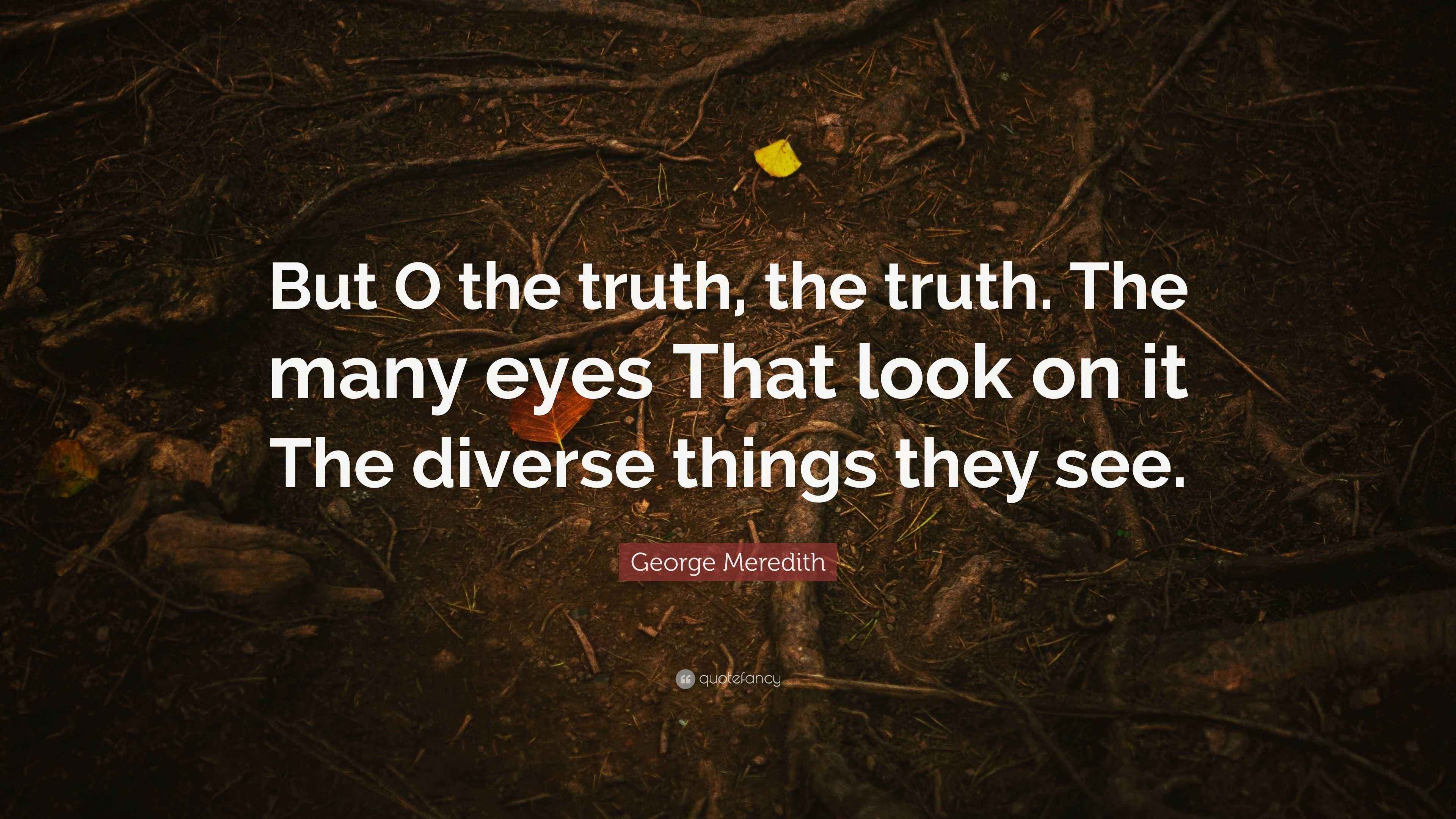 George Meredith Quote: “But O the truth, the truth. The many eyes That ...